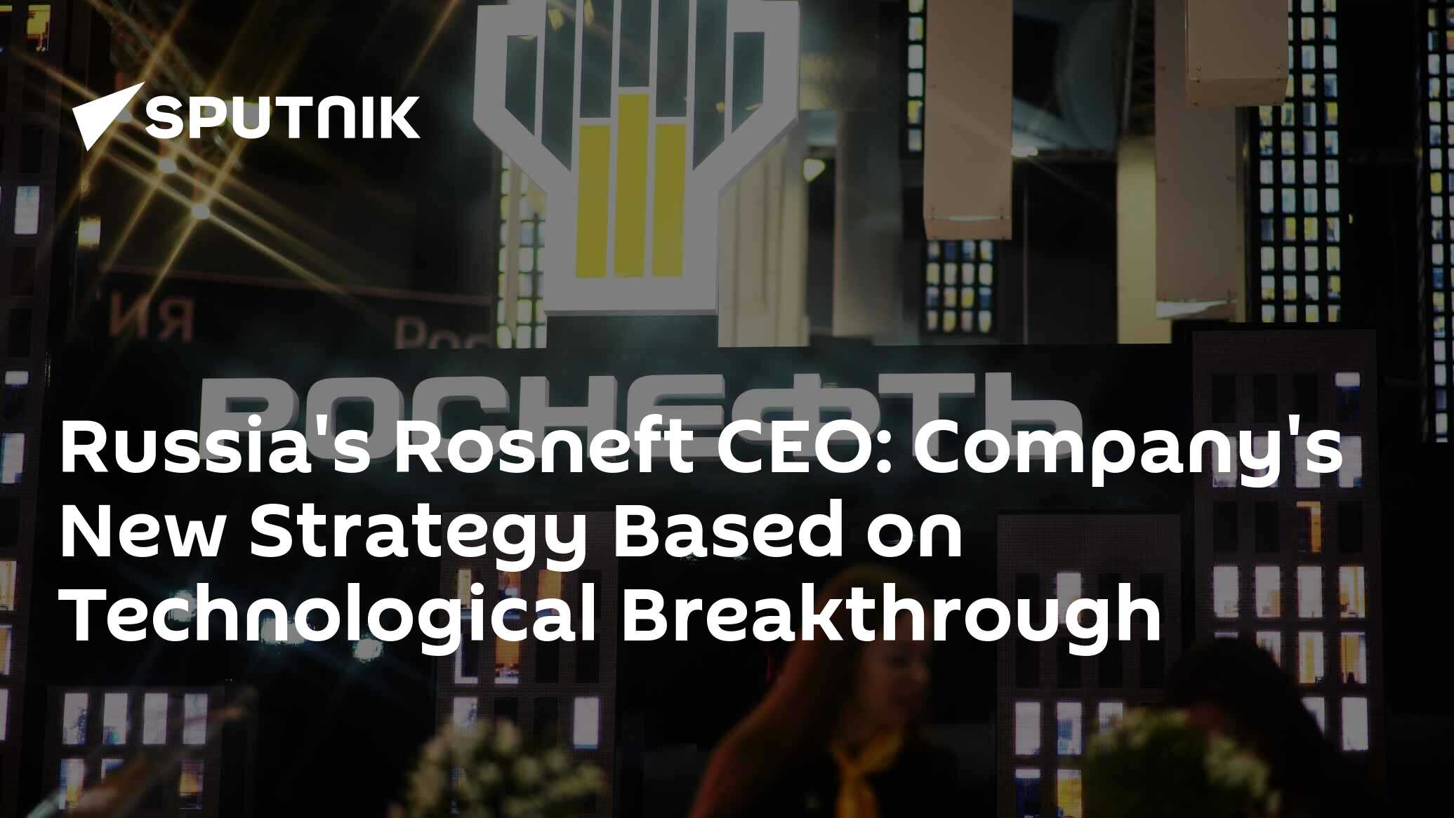 Russia's Rosneft CEO: Company's New Strategy Based on Technological ...