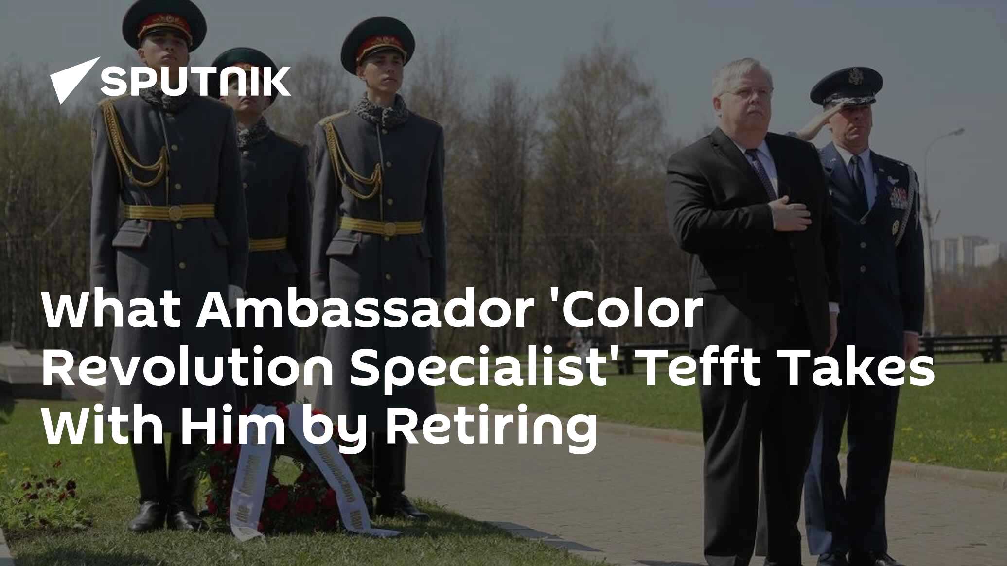 What Ambassador 'Color Revolution Specialist' Tefft Takes With Him by ...