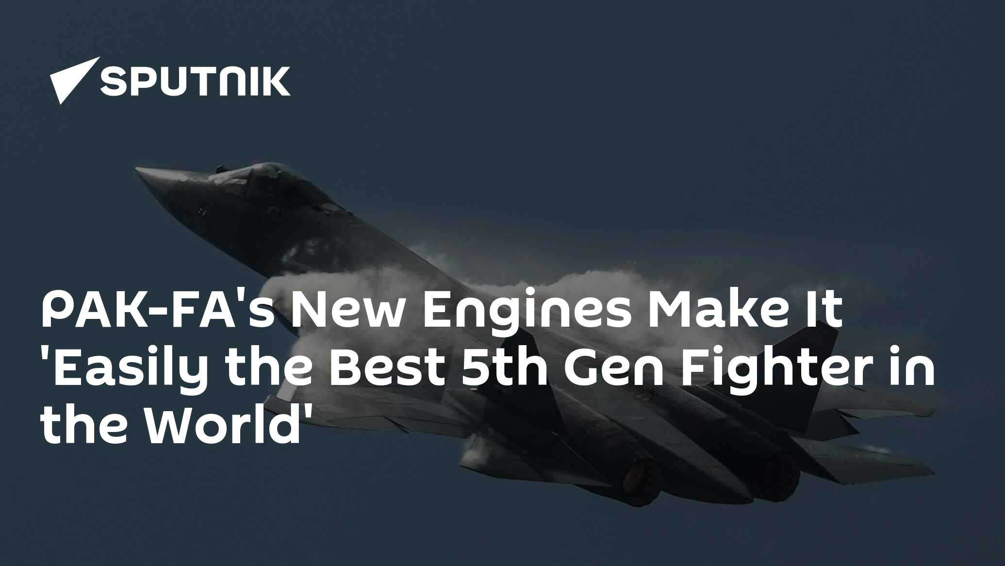 PAK-FA's New Engines Make It 'Easily the Best 5th Gen Fighter in the ...