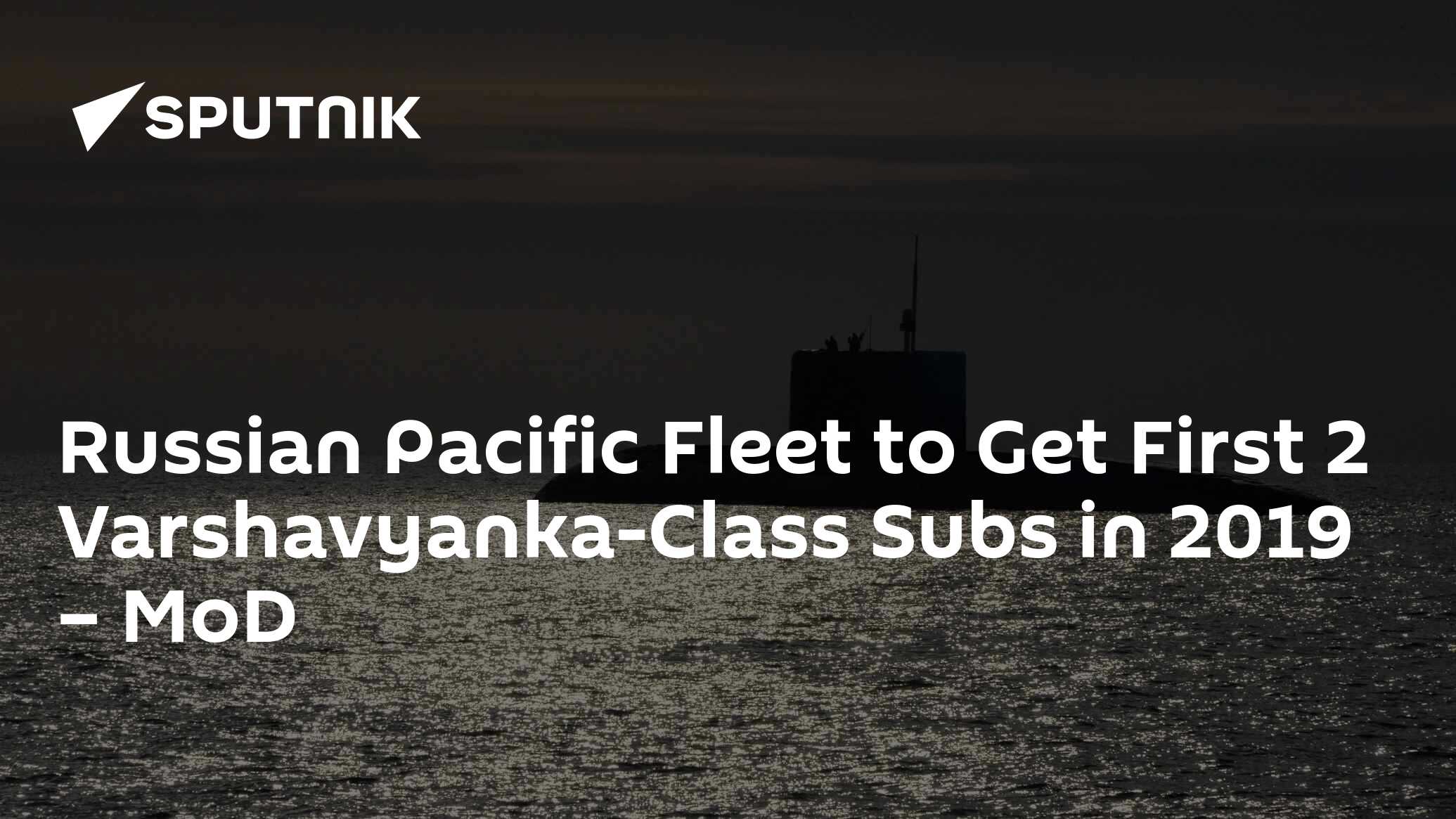 Russian Pacific Fleet to Get First 2 Varshavyanka-Class Subs in 2019 ...