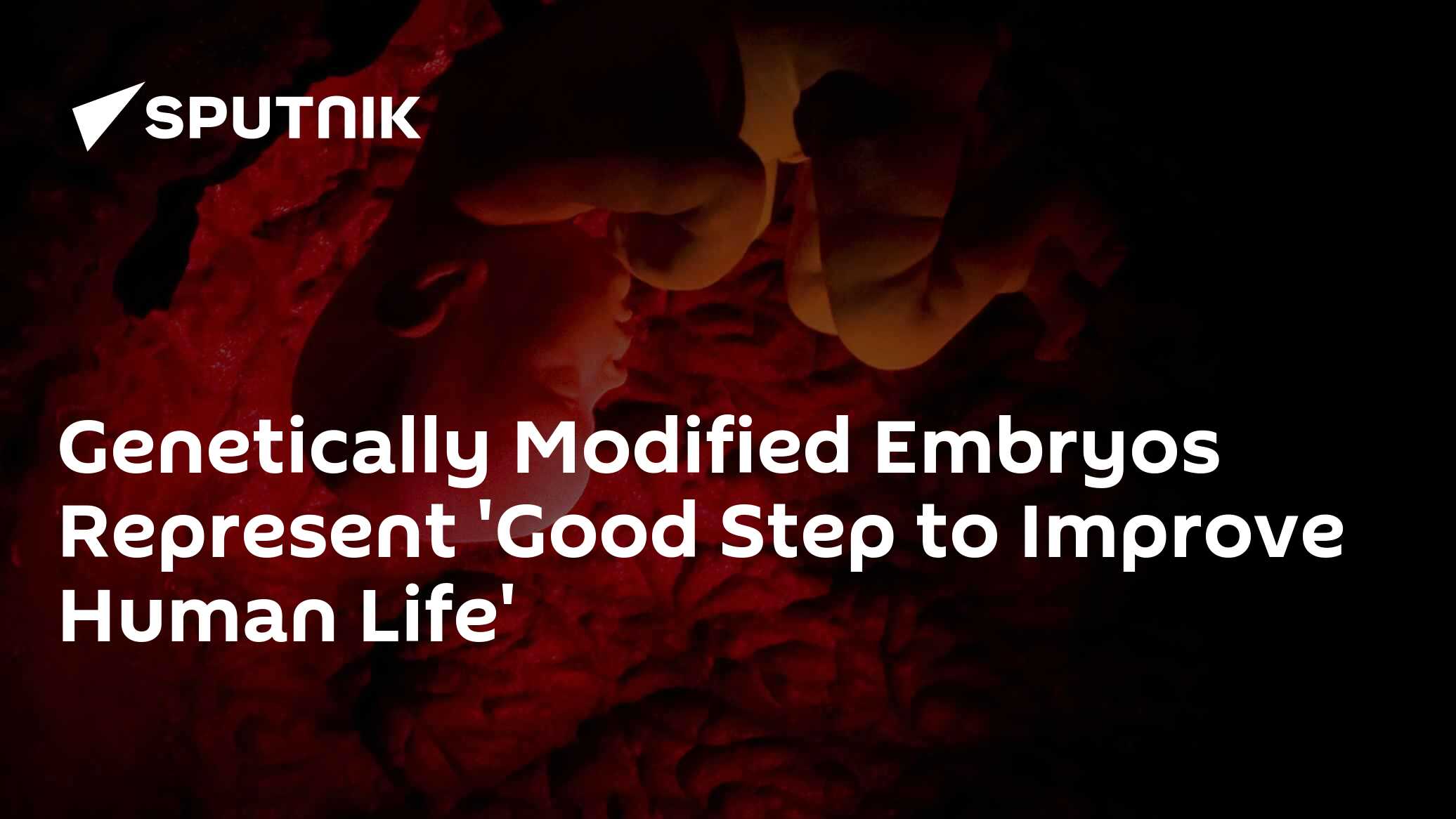 Genetically Modified Embryos Represent 'Good Step to Improve Human Life ...