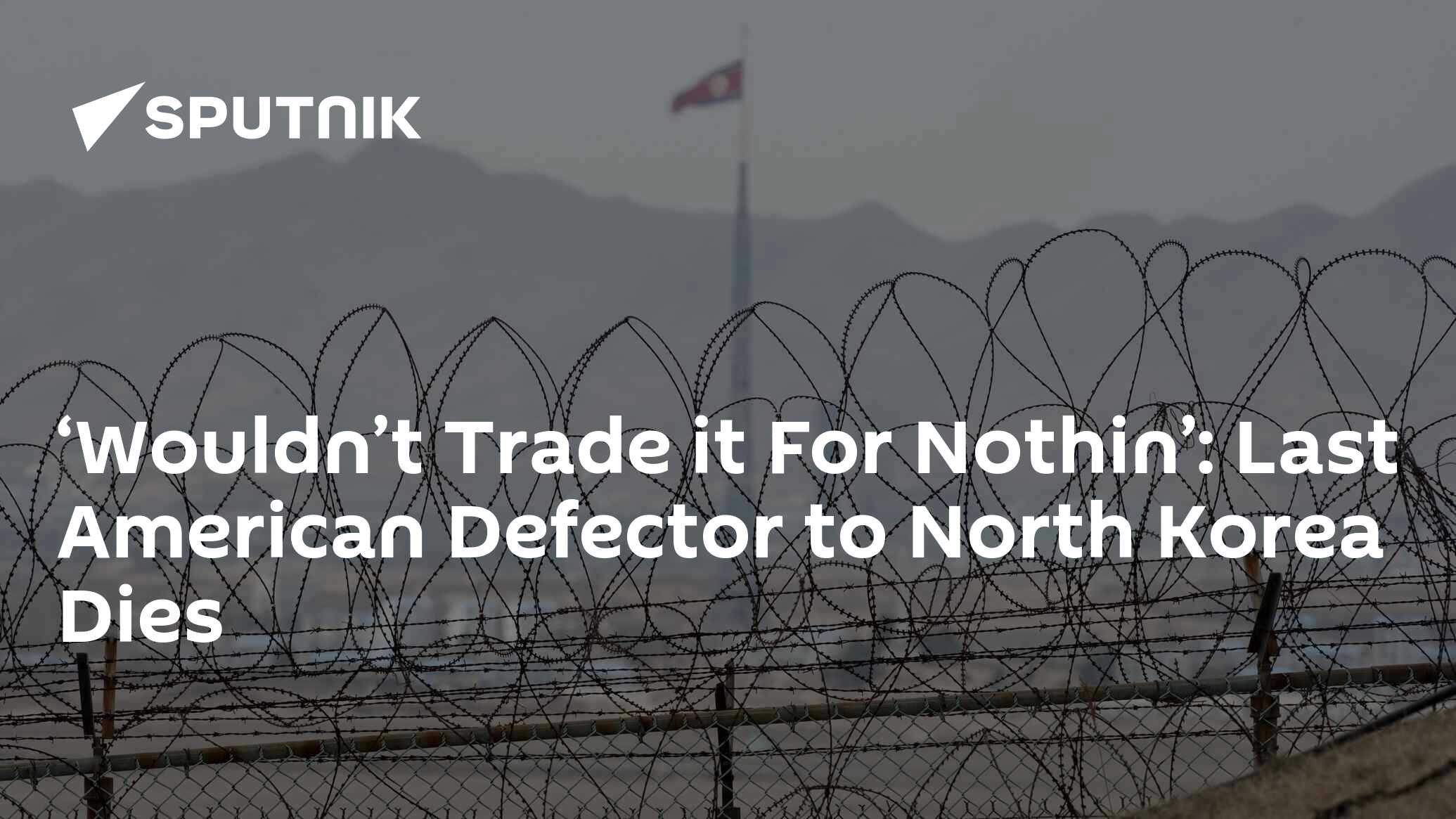 ‘Wouldn’t Trade it For Nothin’: Last American Defector to North Korea ...