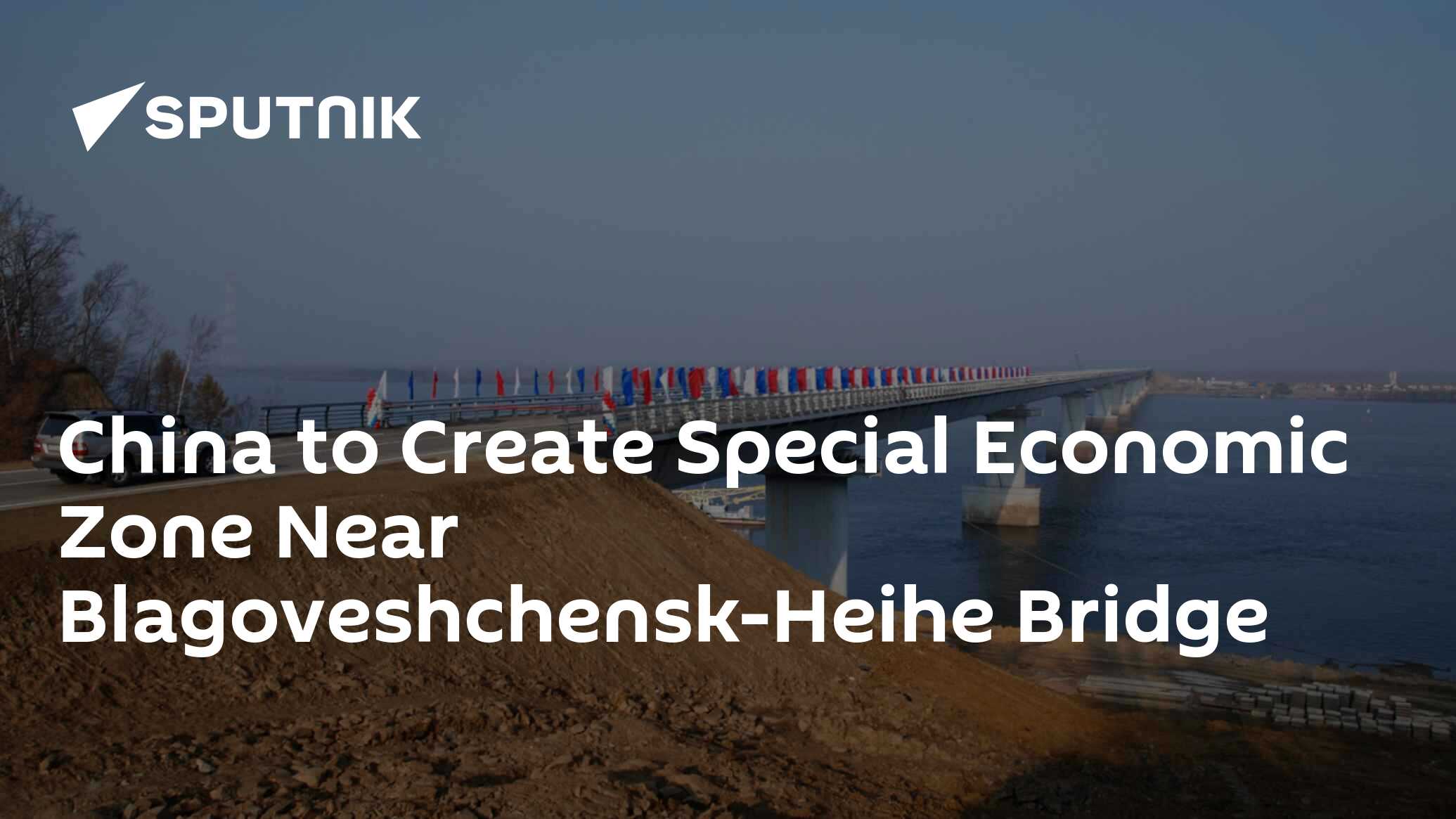 China to Create Special Economic Zone Near Blagoveshchensk-Heihe Bridge ...
