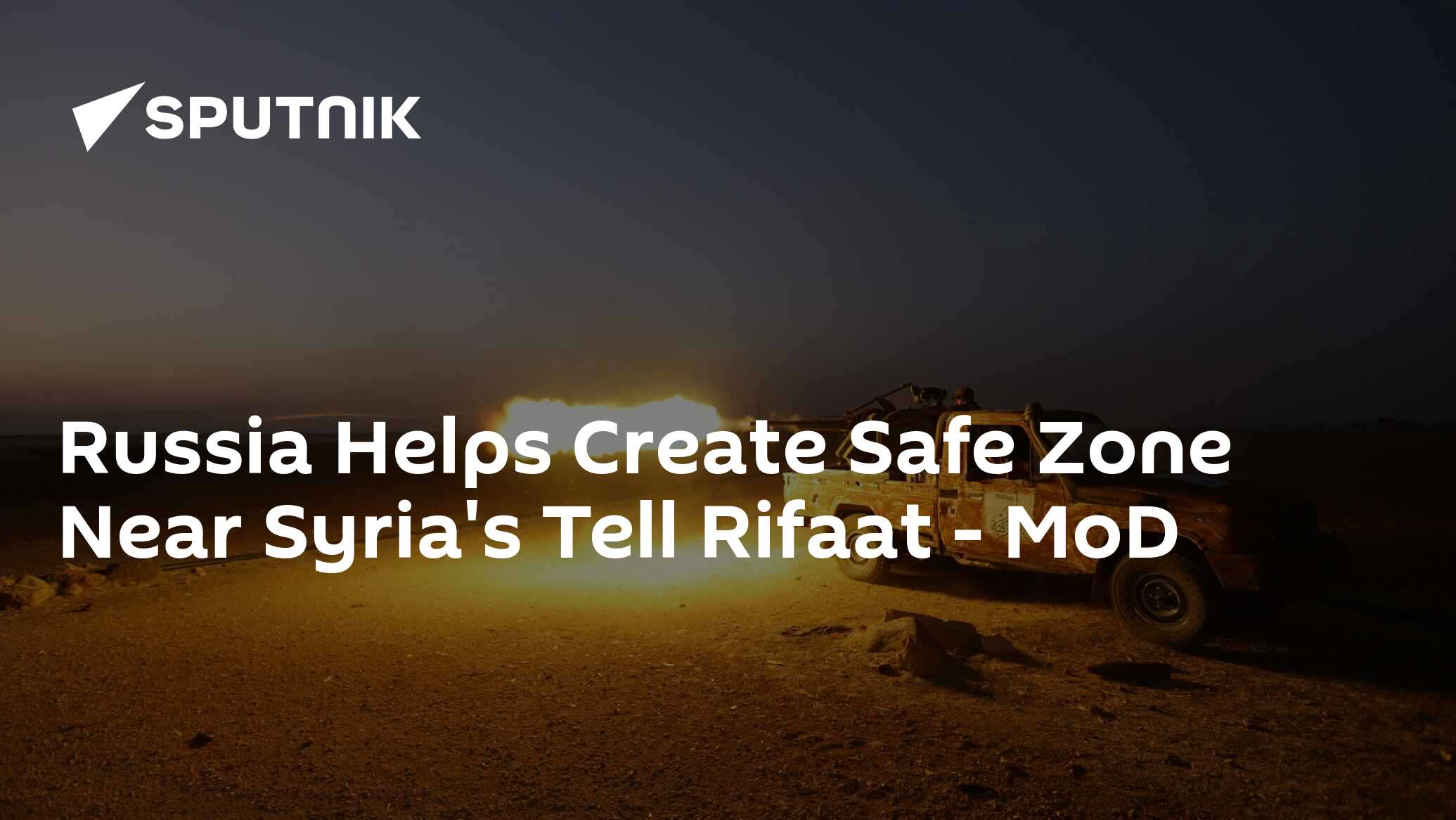 Russia Helps Create Safe Zone Near Syria's Tell Rifaat - MoD - 06.09. ...