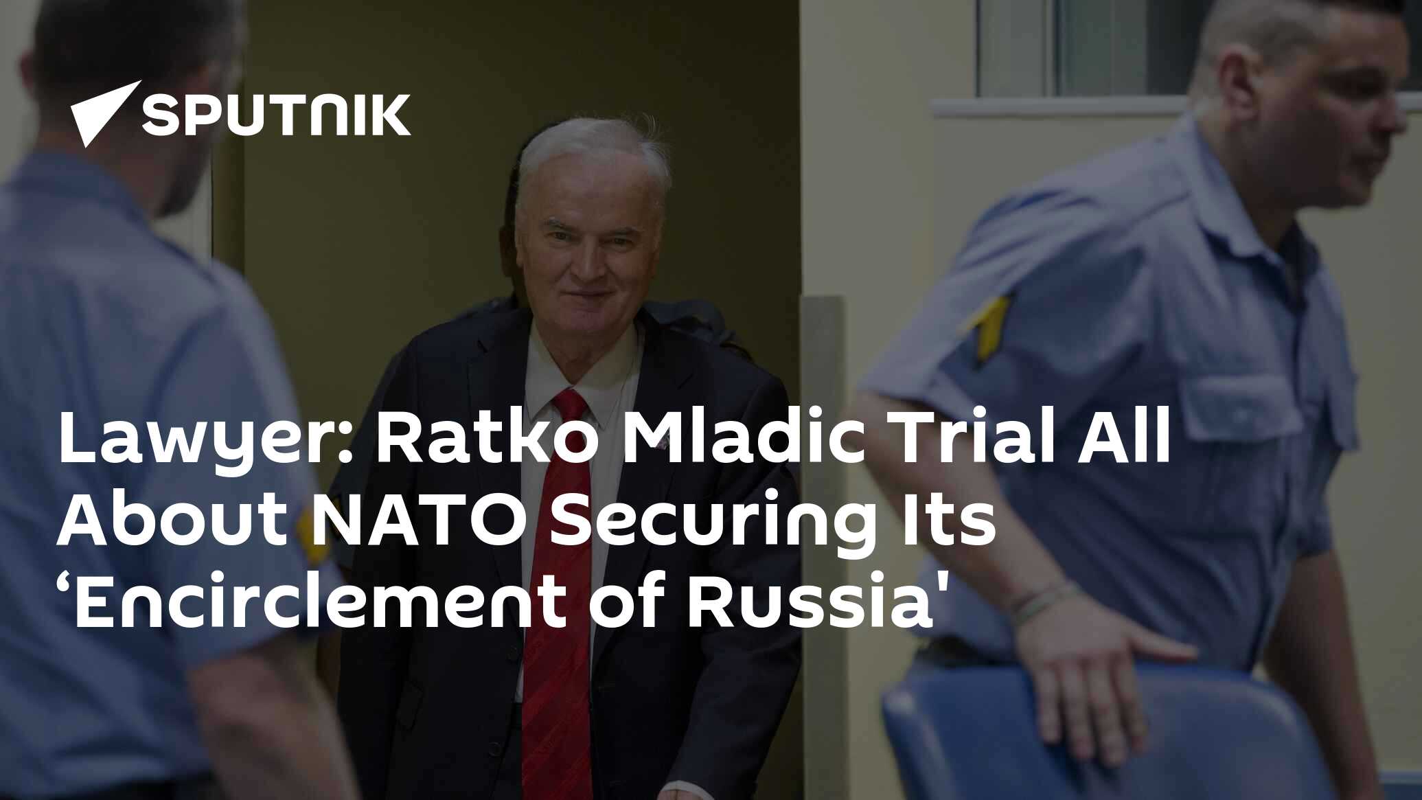 Lawyer: Ratko Mladic Trial All About NATO Securing Its ‘Encirclement of ...