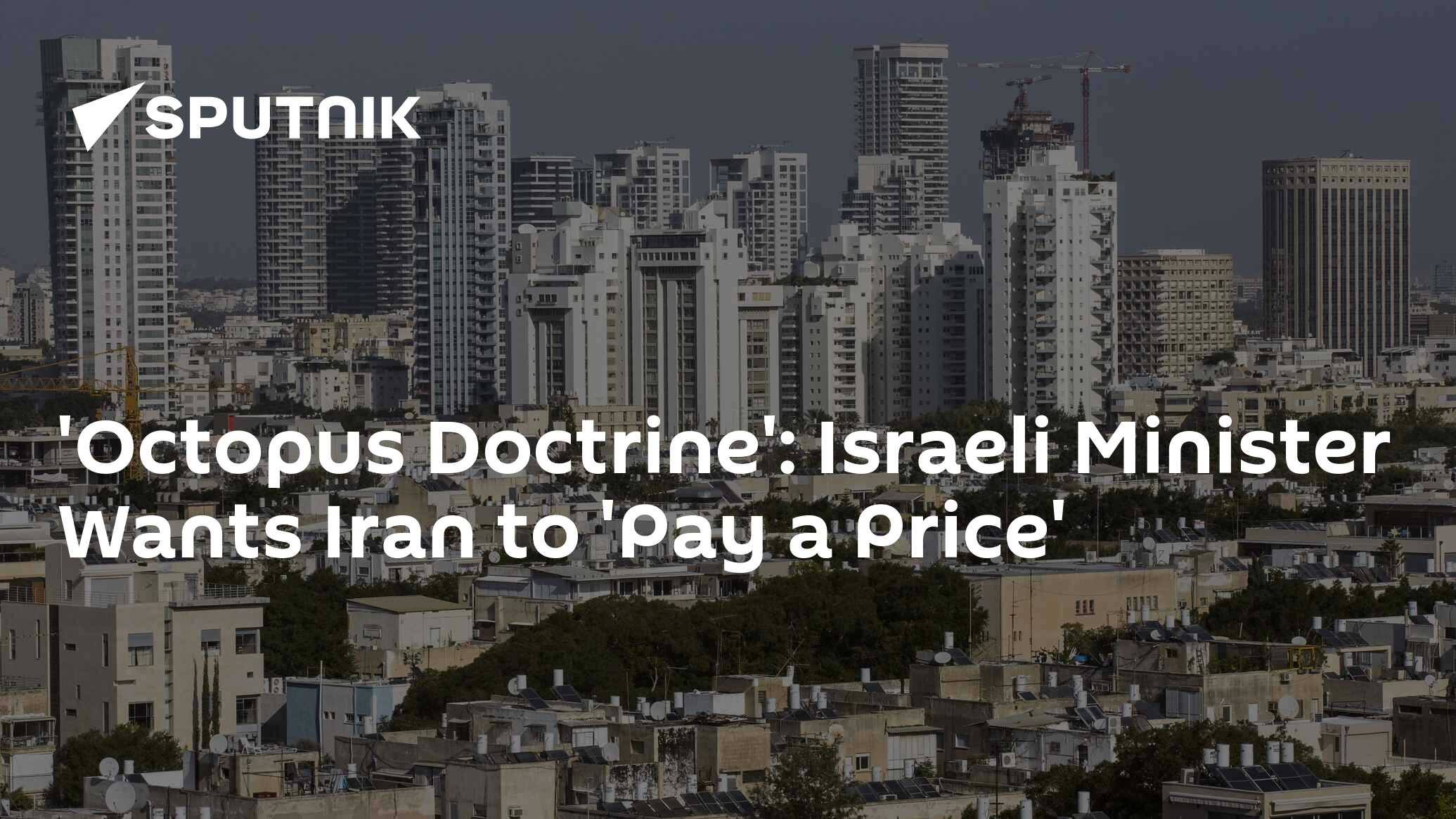 'Octopus Doctrine': Israeli Minister Wants Iran to 'Pay a Price' - 31. ...