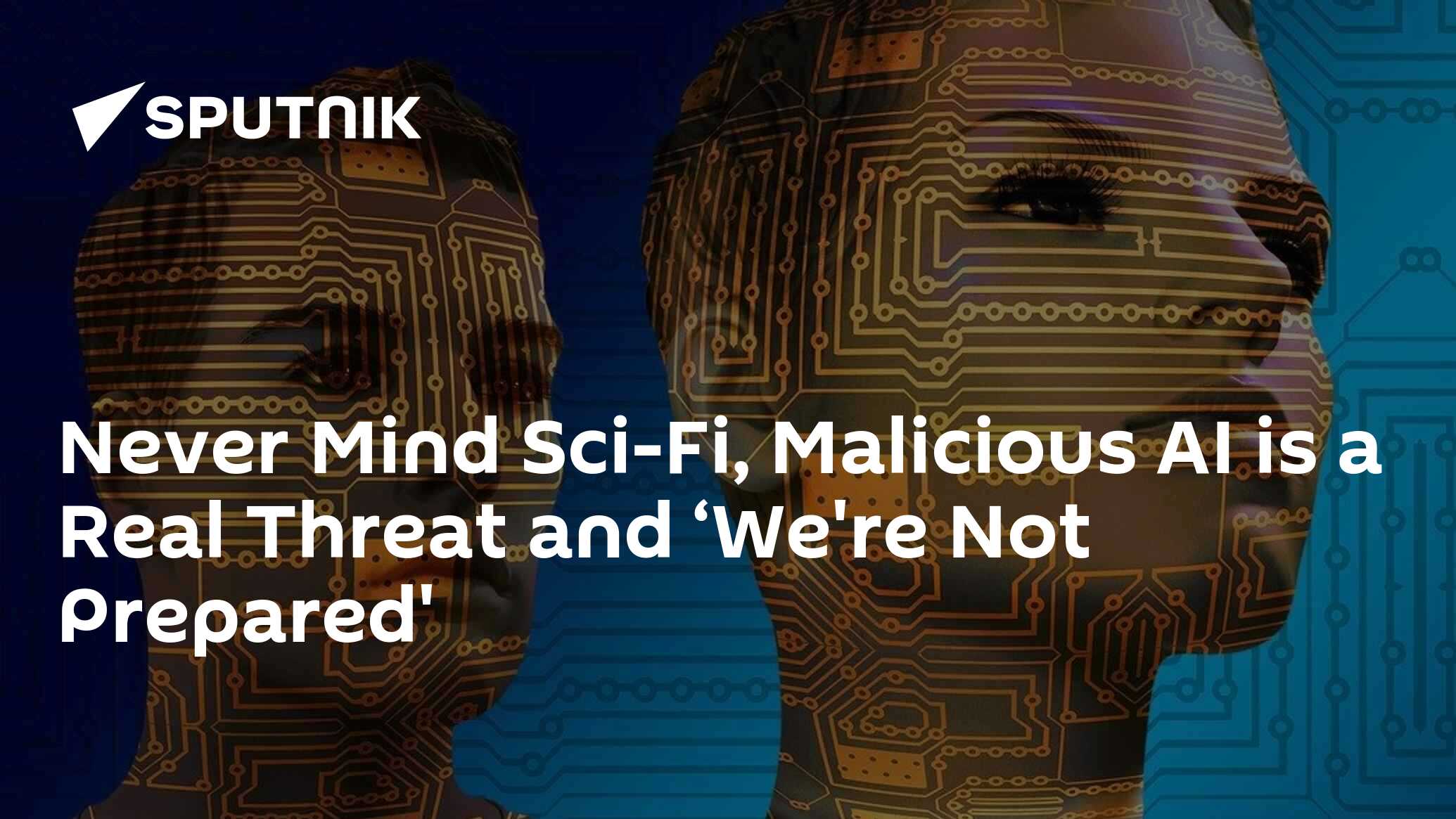 Never Mind Sci-Fi, Malicious AI is a Real Threat and ‘We're Not ...