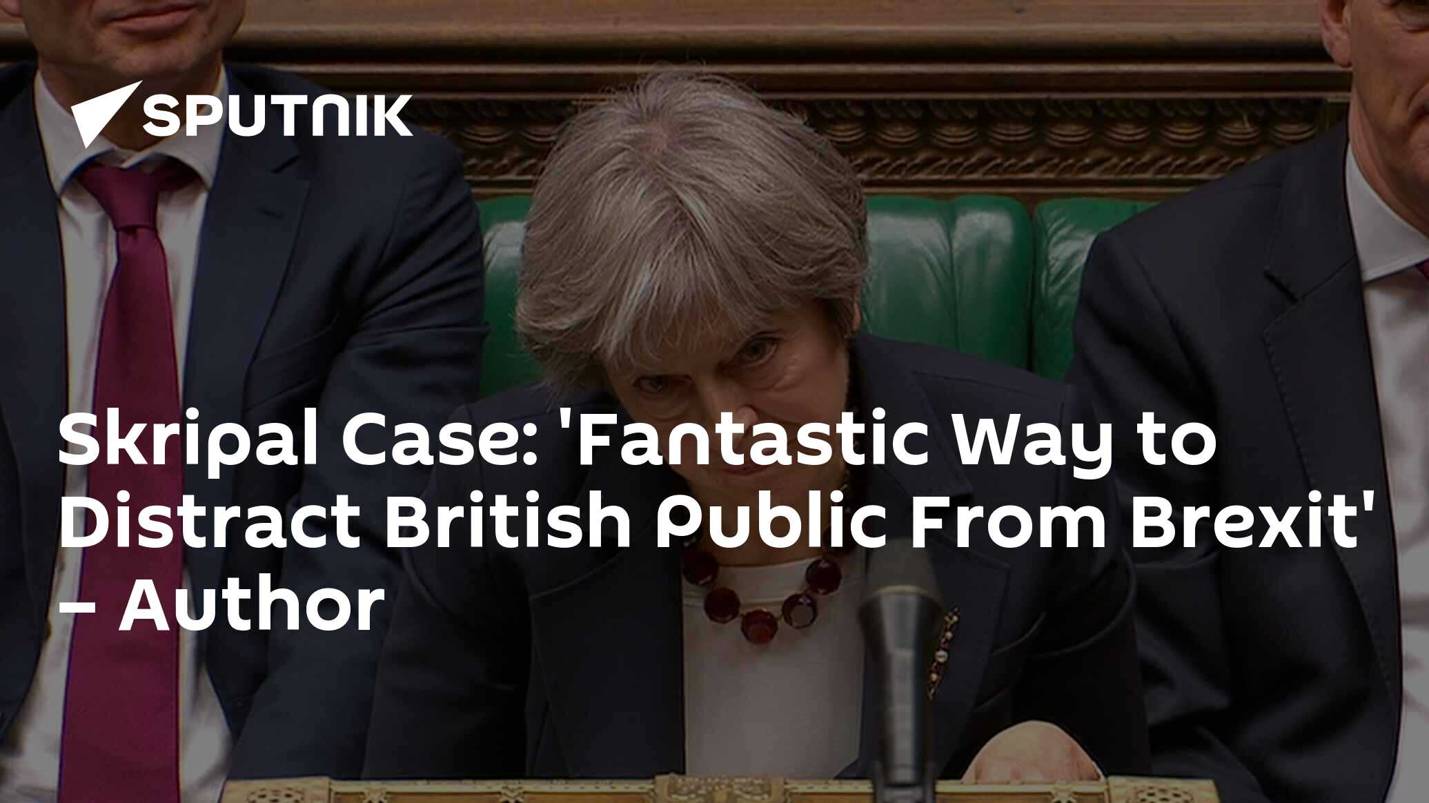 Skripal Case: 'Fantastic Way to Distract British Public From Brexit ...
