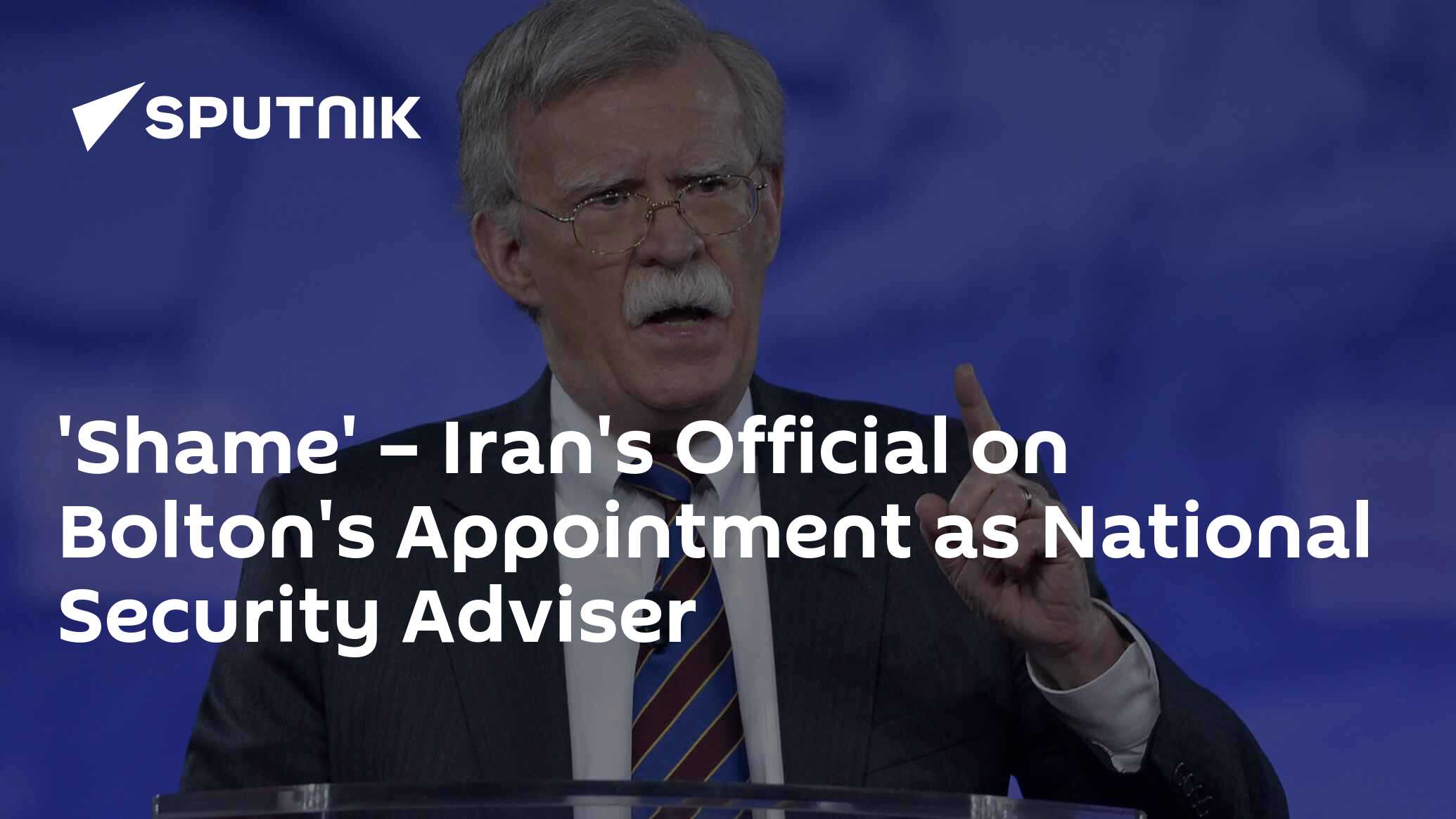 'Shame' – Iran's Official on Bolton's Appointment as National Security ...