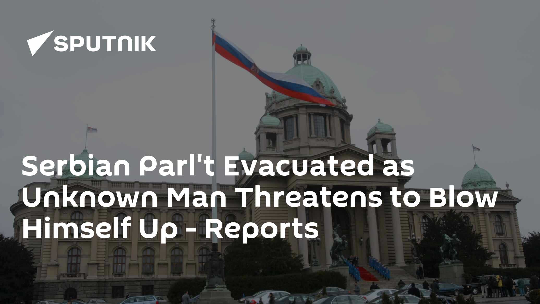 Serbian Parl't Evacuated as Unknown Man Threatens to Blow Himself Up ...