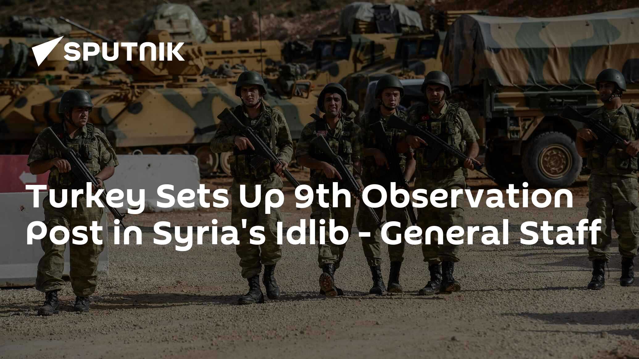 Turkey Sets Up 9th Observation Post in Syria's Idlib - General Staff ...