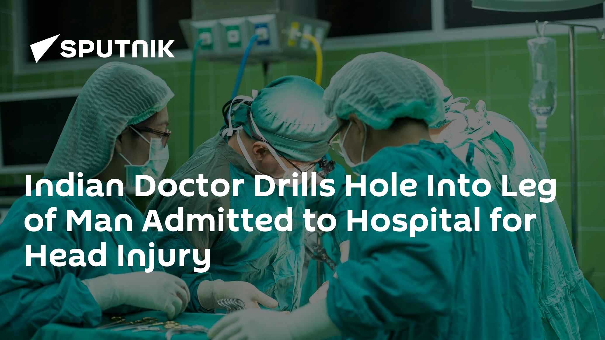Indian Doctor Drills Hole Into Leg of Man Admitted to Hospital for Head ...