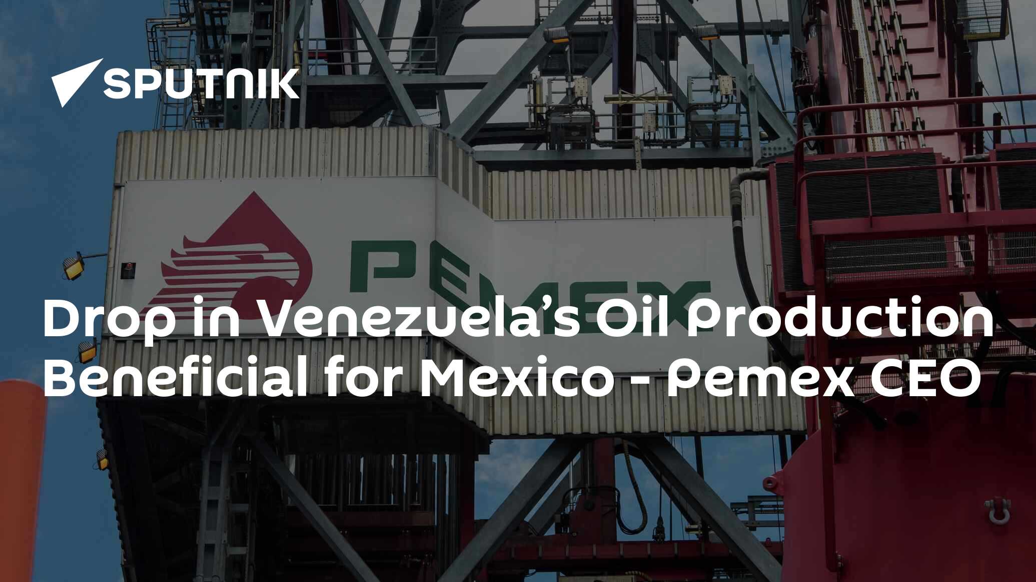 Drop in Venezuela’s Oil Production Beneficial for Mexico - Pemex CEO ...