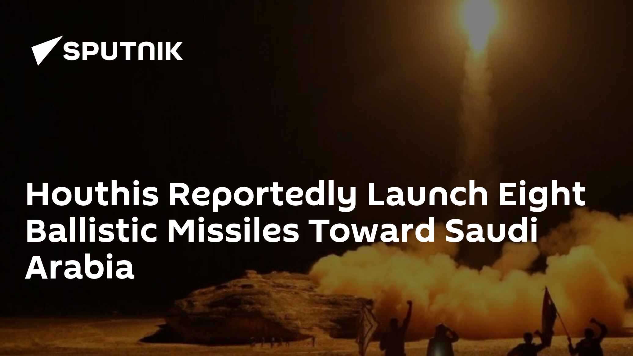 Houthis Reportedly Launch Eight Ballistic Missiles Toward Saudi Arabia ...