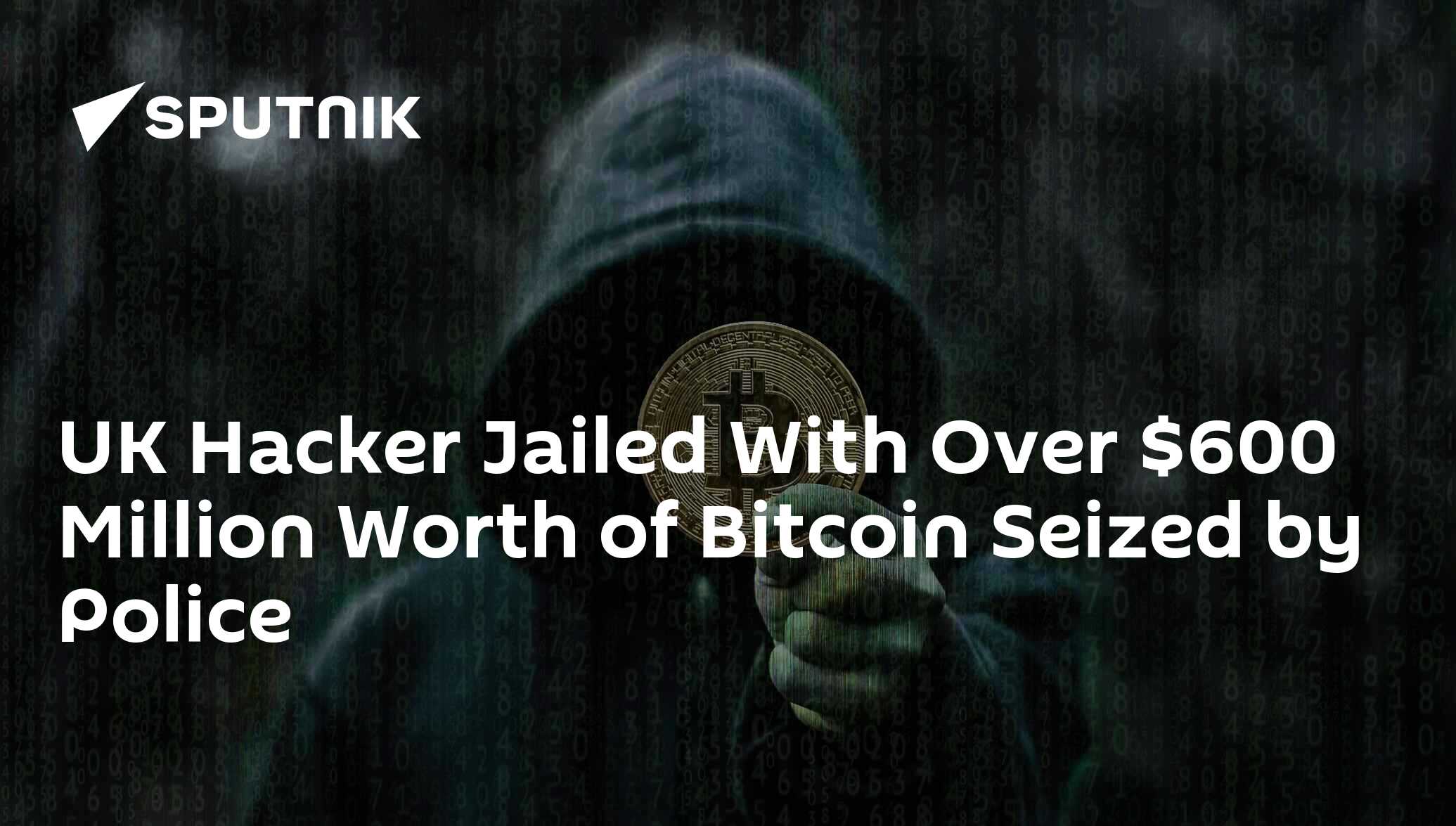 UK Hacker Jailed With Over $600 Million Worth of Bitcoin Seized by ...
