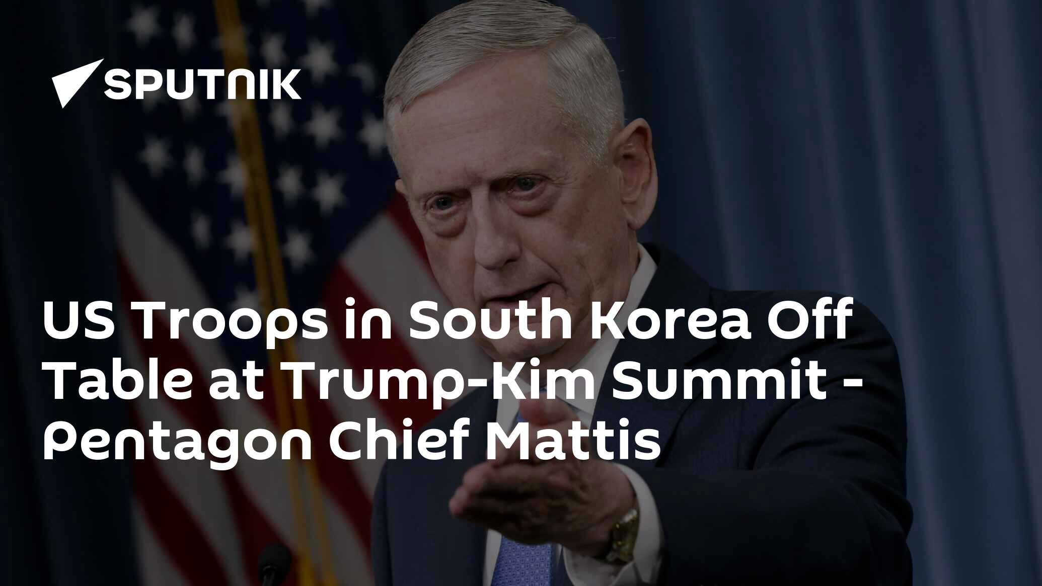 US Troops in South Korea Off Table at Trump-Kim Summit - Pentagon Chief ...