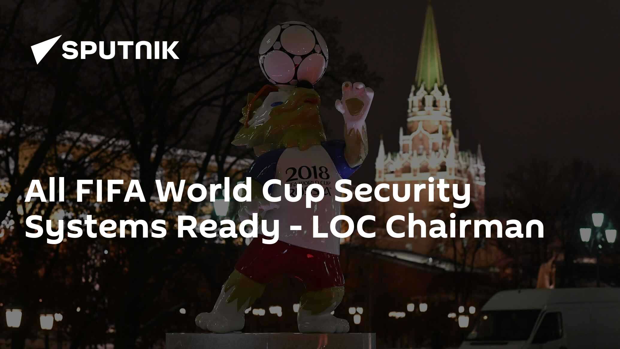 All FIFA World Cup Security Systems Ready - LOC Chairman - 13.06.2018 ...