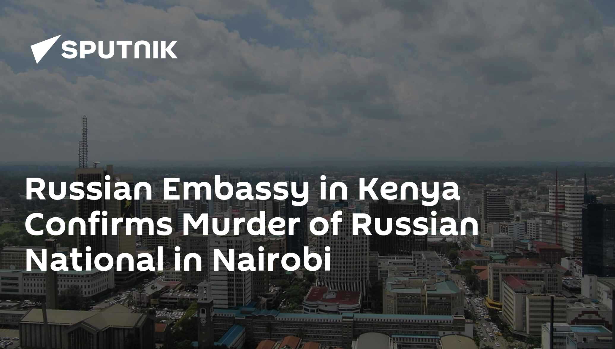 Russian Embassy in Kenya Confirms Murder of Russian National in Nairobi ...