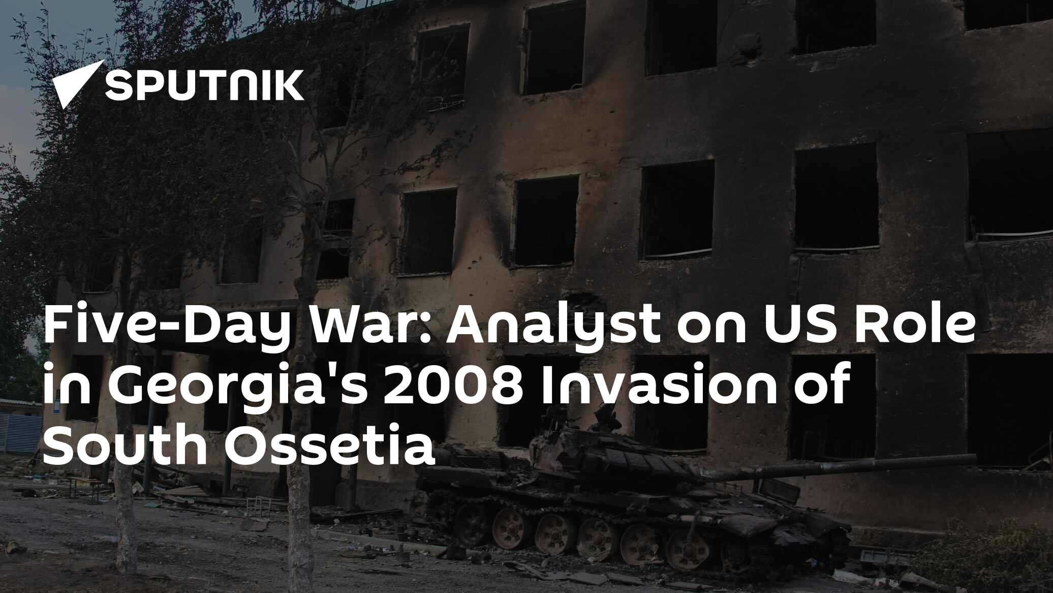 Five-Day War: Analyst on US Role in Georgia's 2008 Invasion of South ...