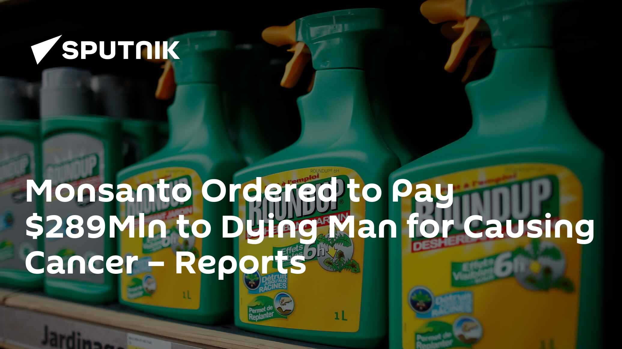Monsanto Ordered to Pay $289Mln to Dying Man for Causing Cancer ...