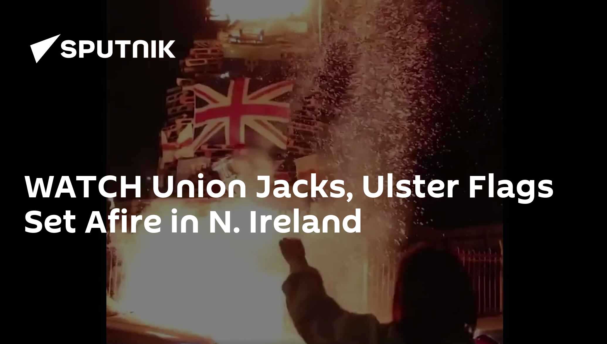 WATCH Union Jacks, Ulster Flags Set Afire in N. Ireland - 16.08.2018 ...