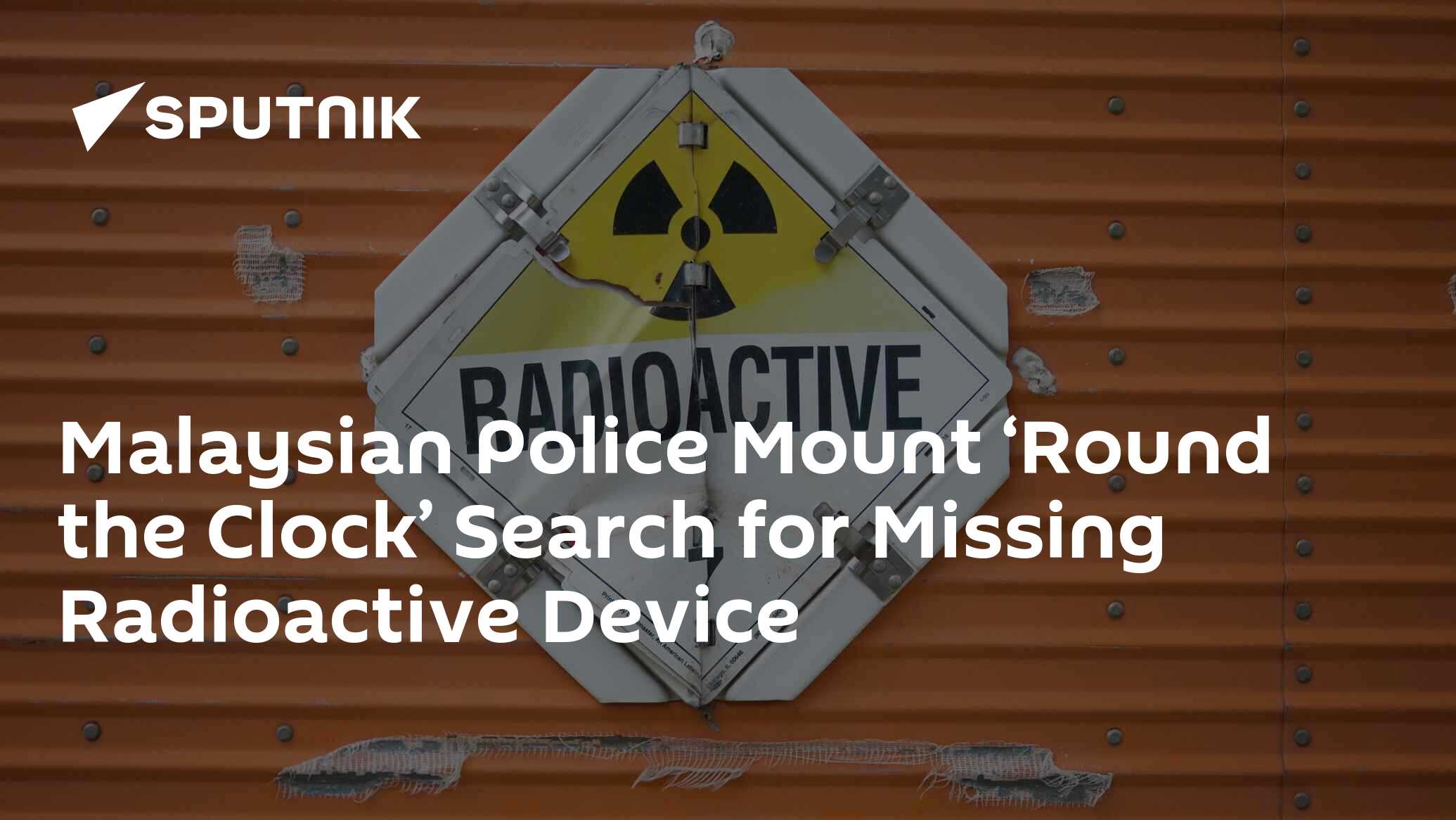 Malaysian Police Mount ‘Round the Clock’ Search for Missing Radioactive ...