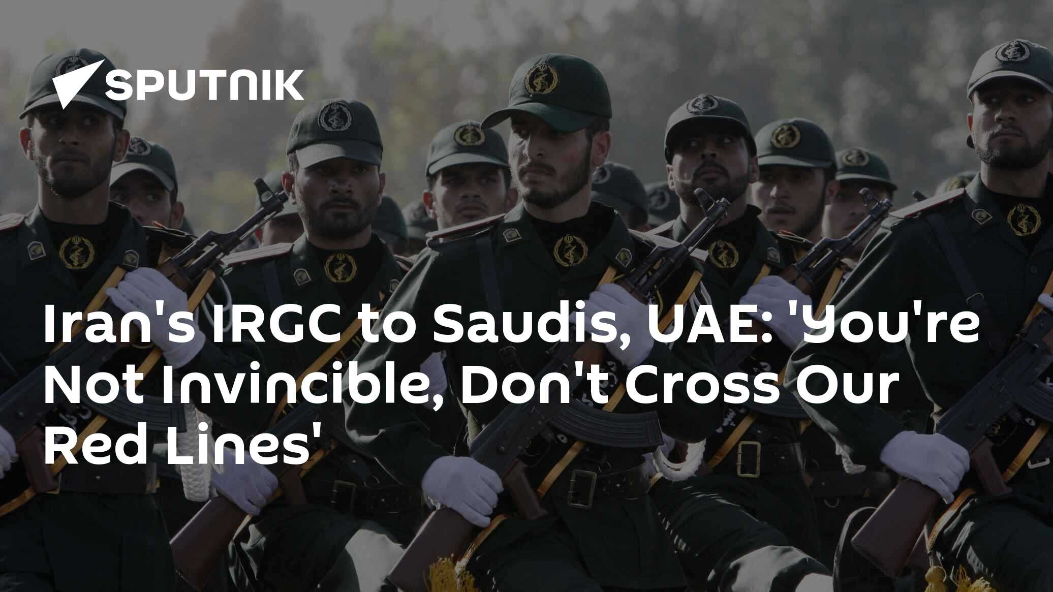 Iran's IRGC to Saudis, UAE: 'You're Not Invincible, Don't Cross Our Red ...