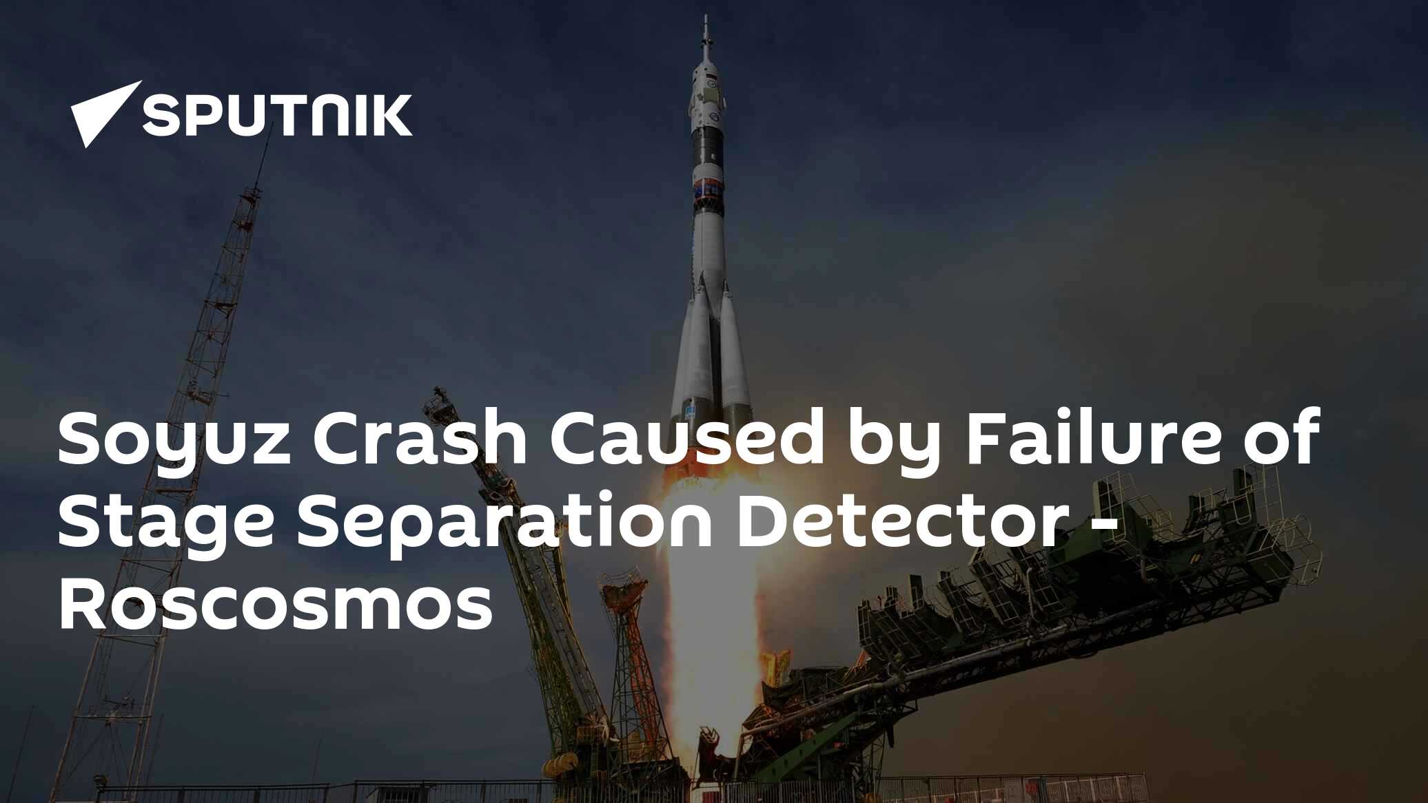 Soyuz Crash Caused by Failure of Stage Separation Detector - Roscosmos ...