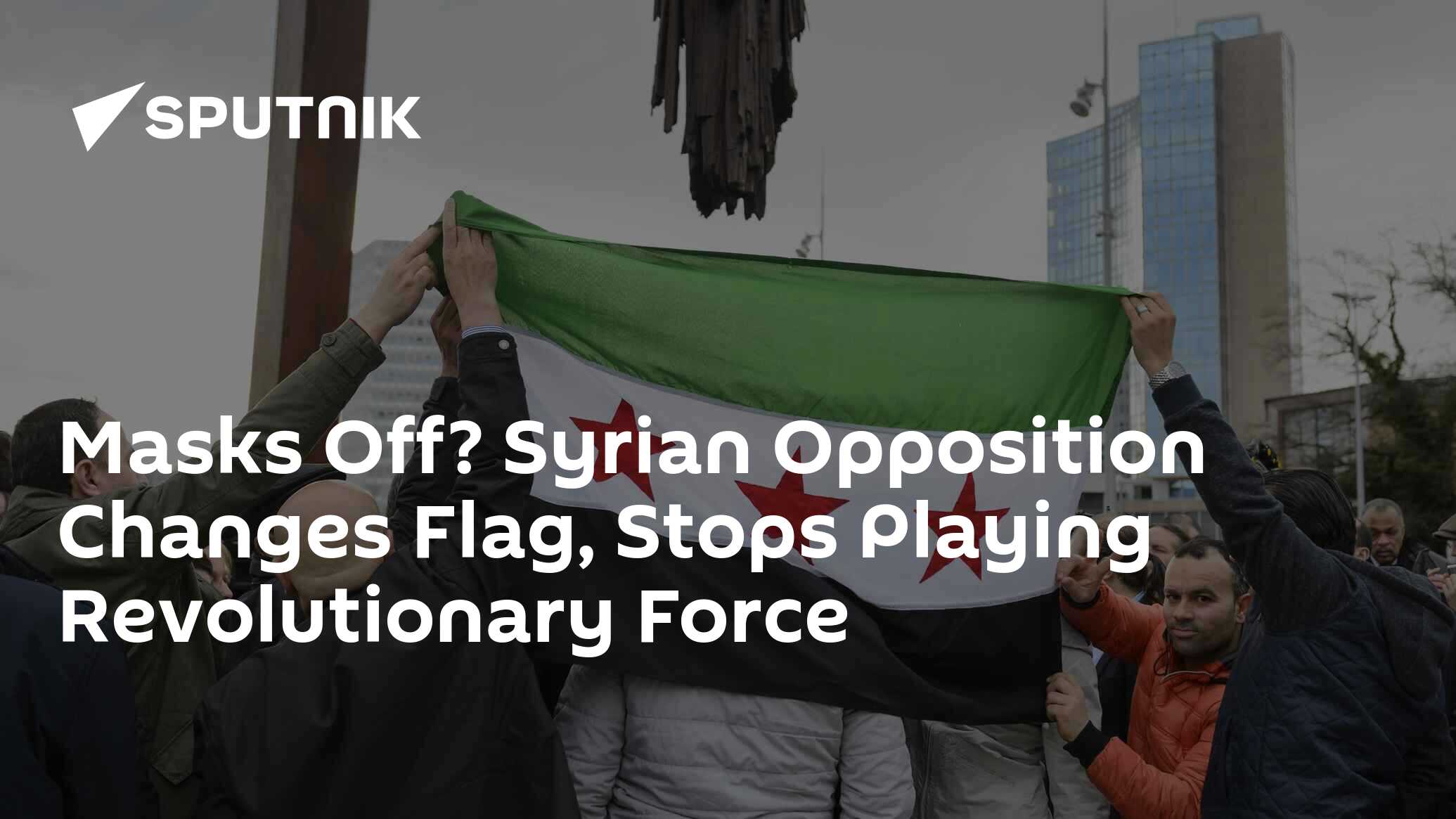 Masks Off? Syrian Opposition Changes Flag, Stops Playing Revolutionary ...
