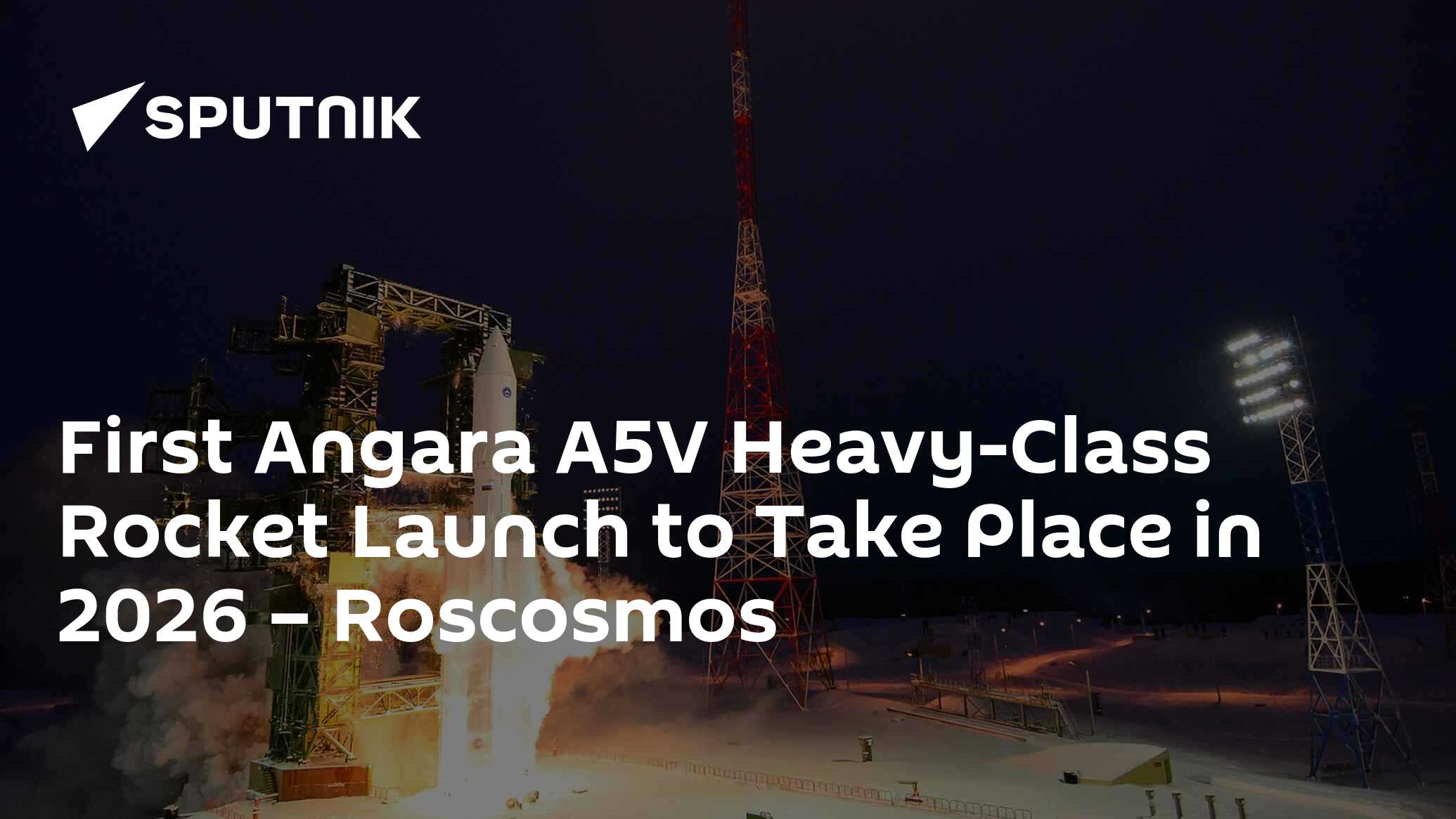 First Angara A5V Heavy-Class Rocket Launch to Take Place in 2026 ...