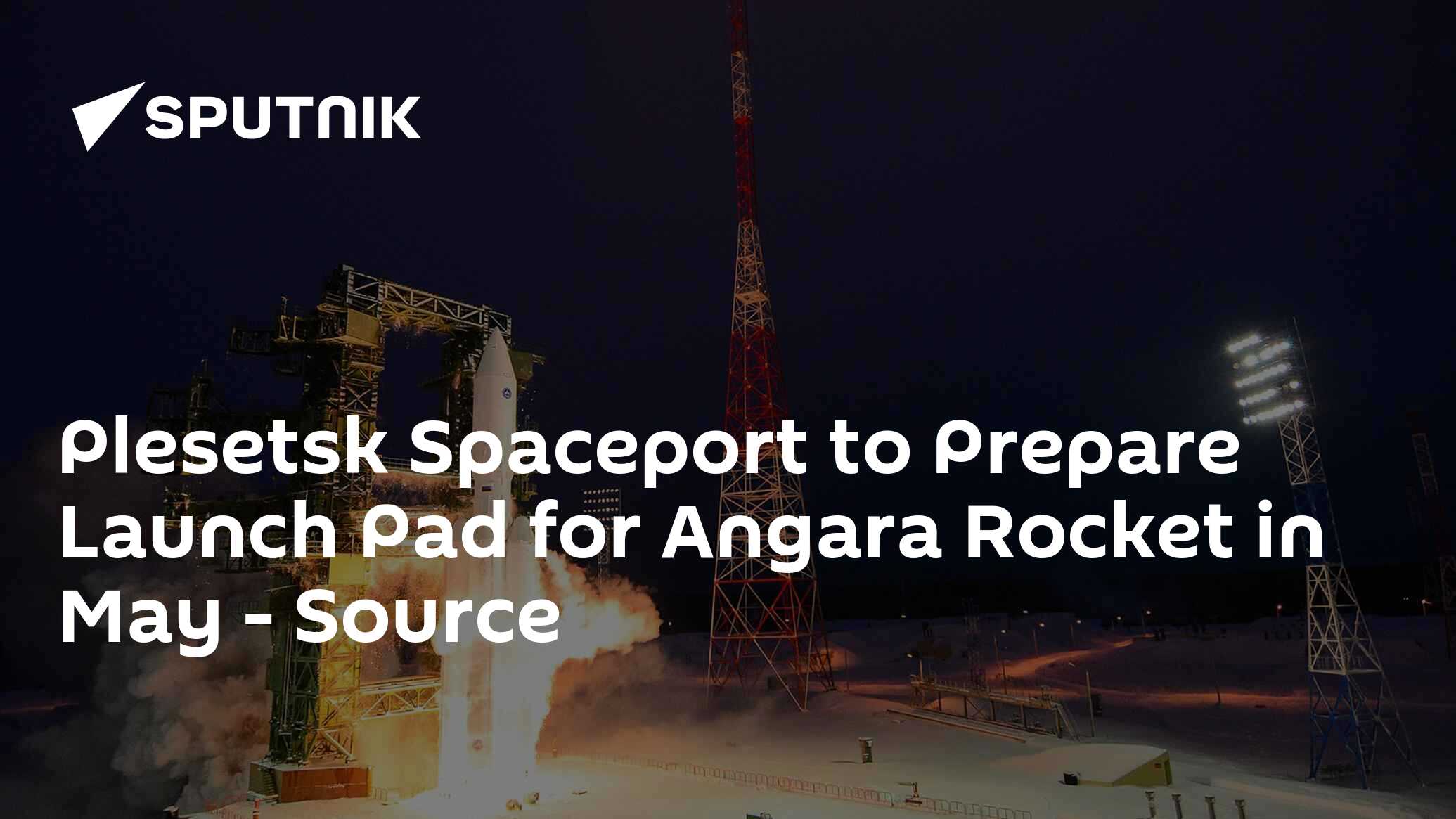 Plesetsk Spaceport to Prepare Launch Pad for Angara Rocket in May ...