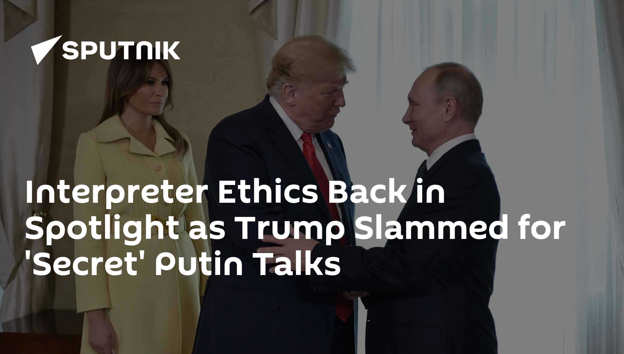 Interpreter Ethics Back in Spotlight as Trump Slammed for 'Secret ...