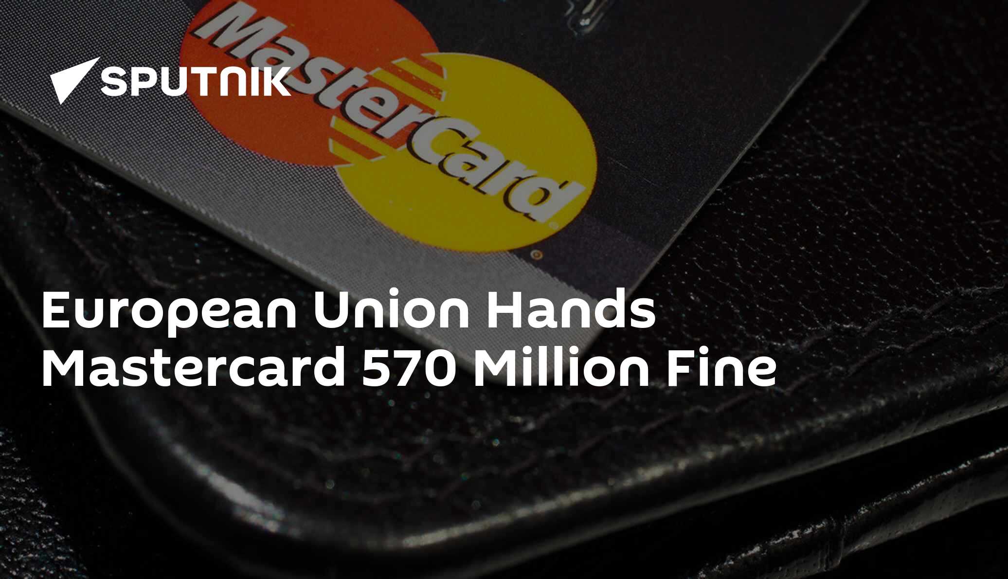 European Union Hands Mastercard 570 Million Fine - 22.01.2019, Sputnik ...