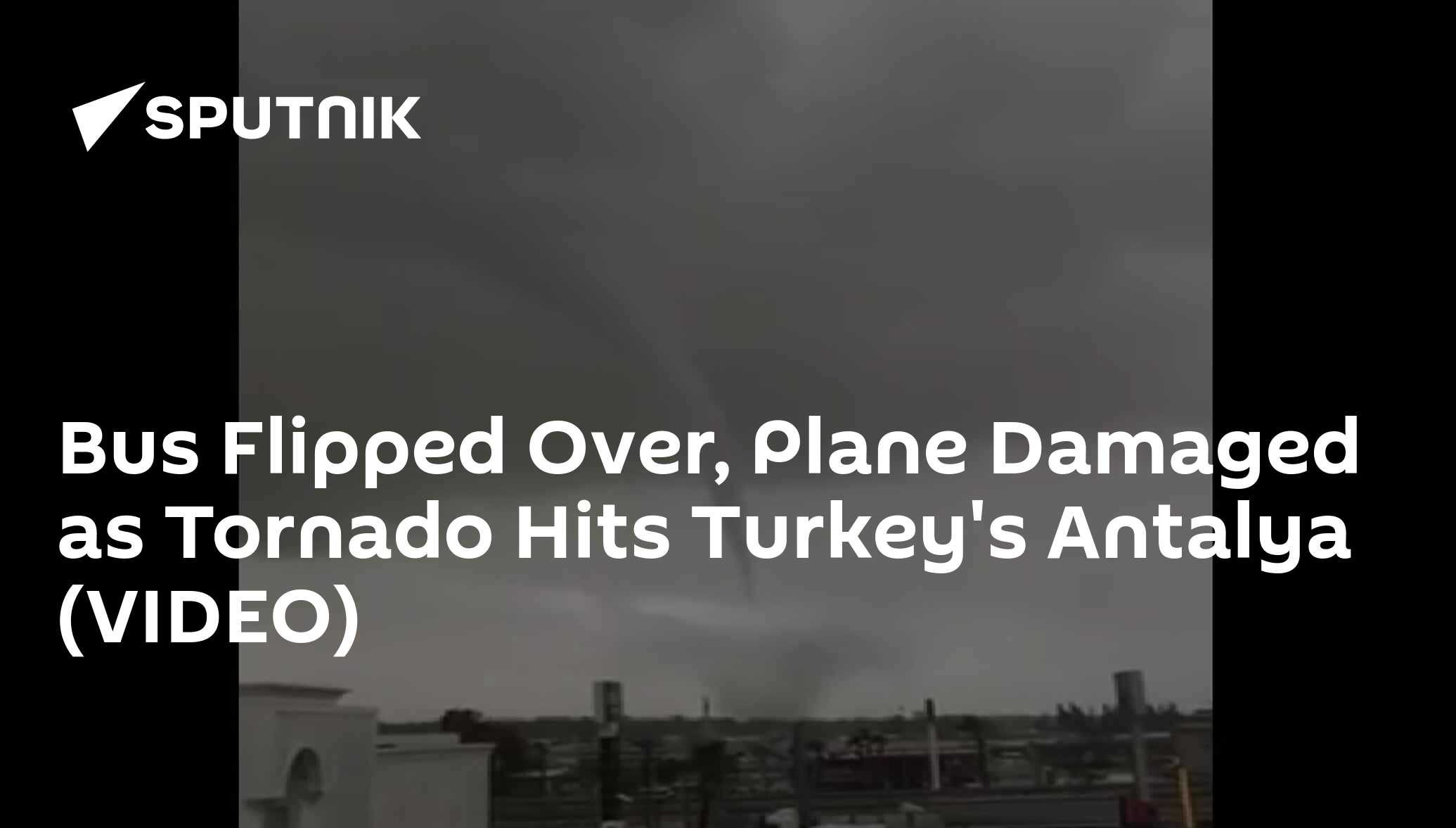 Bus Flipped Over, Plane Damaged as Tornado Hits Turkey's Antalya (VIDEO ...