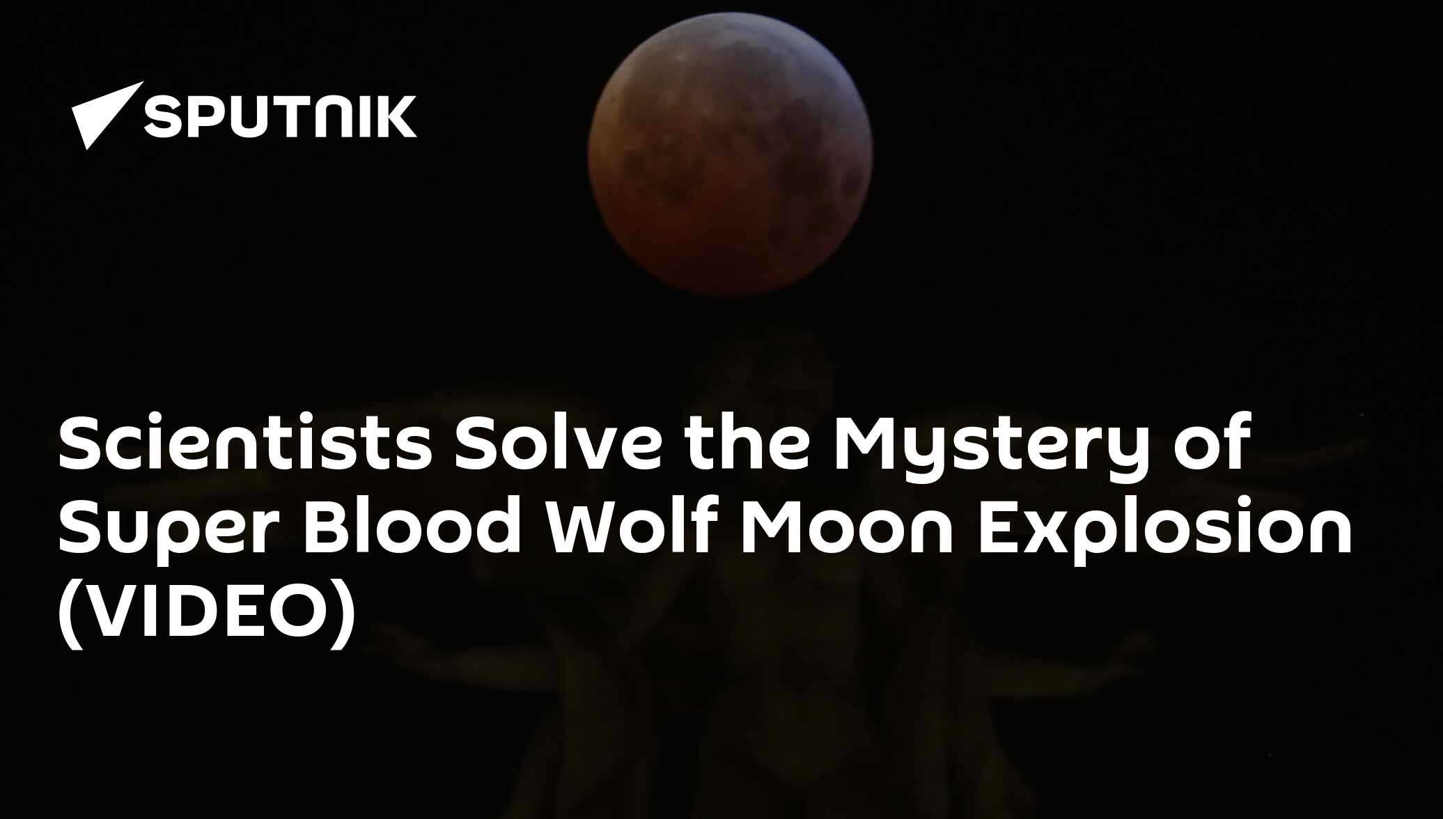 Scientists Solve the Mystery of Super Blood Wolf Moon Explosion (VIDEO ...