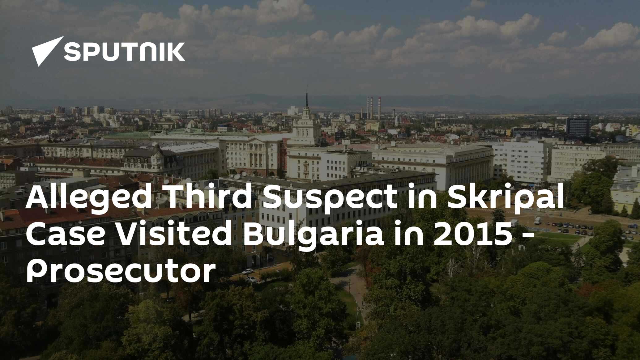Alleged Third Suspect in Skripal Case Visited Bulgaria in 2015 ...
