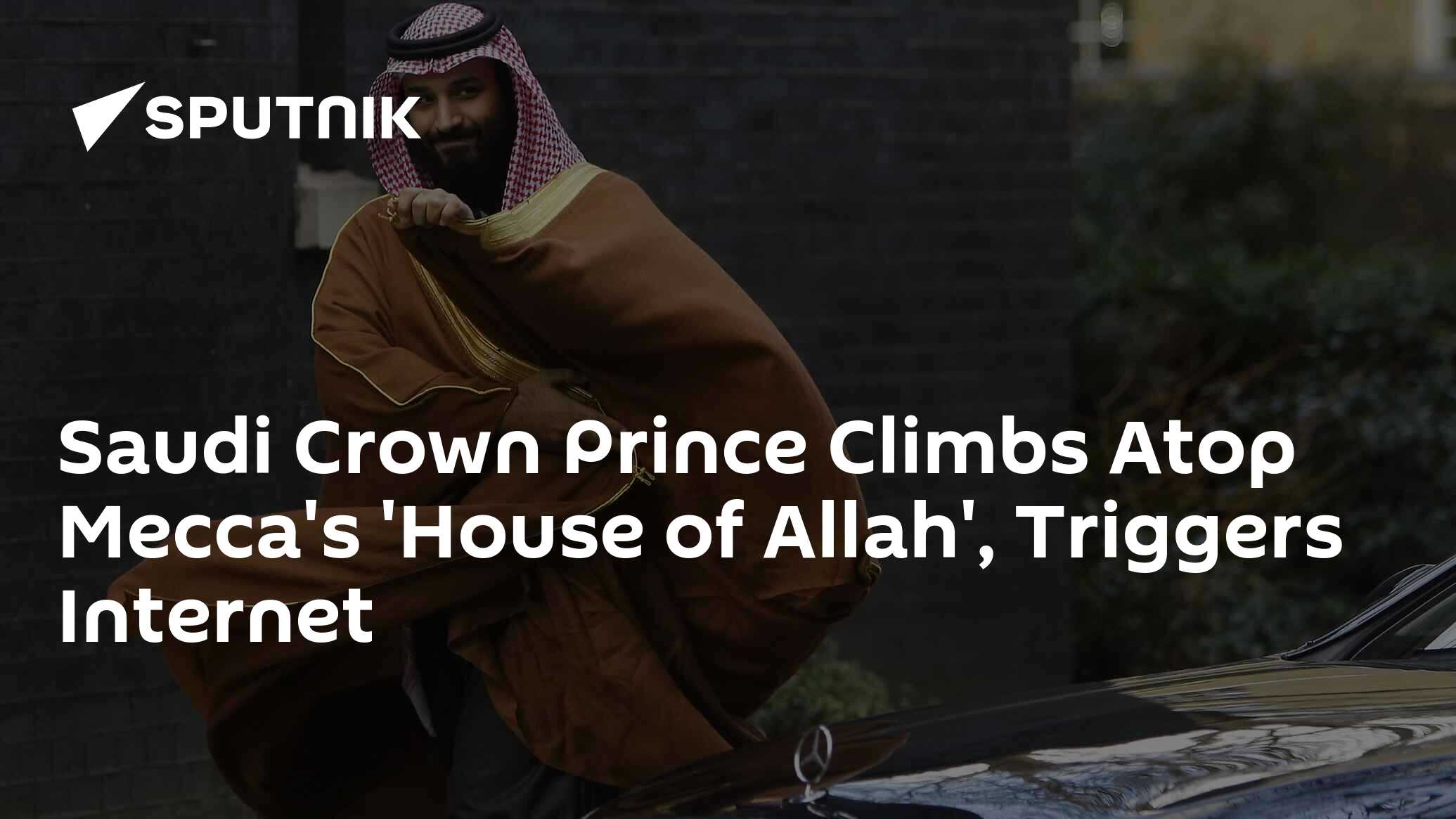 Saudi Crown Prince Climbs Atop Mecca's 'House of Allah', Triggers ...