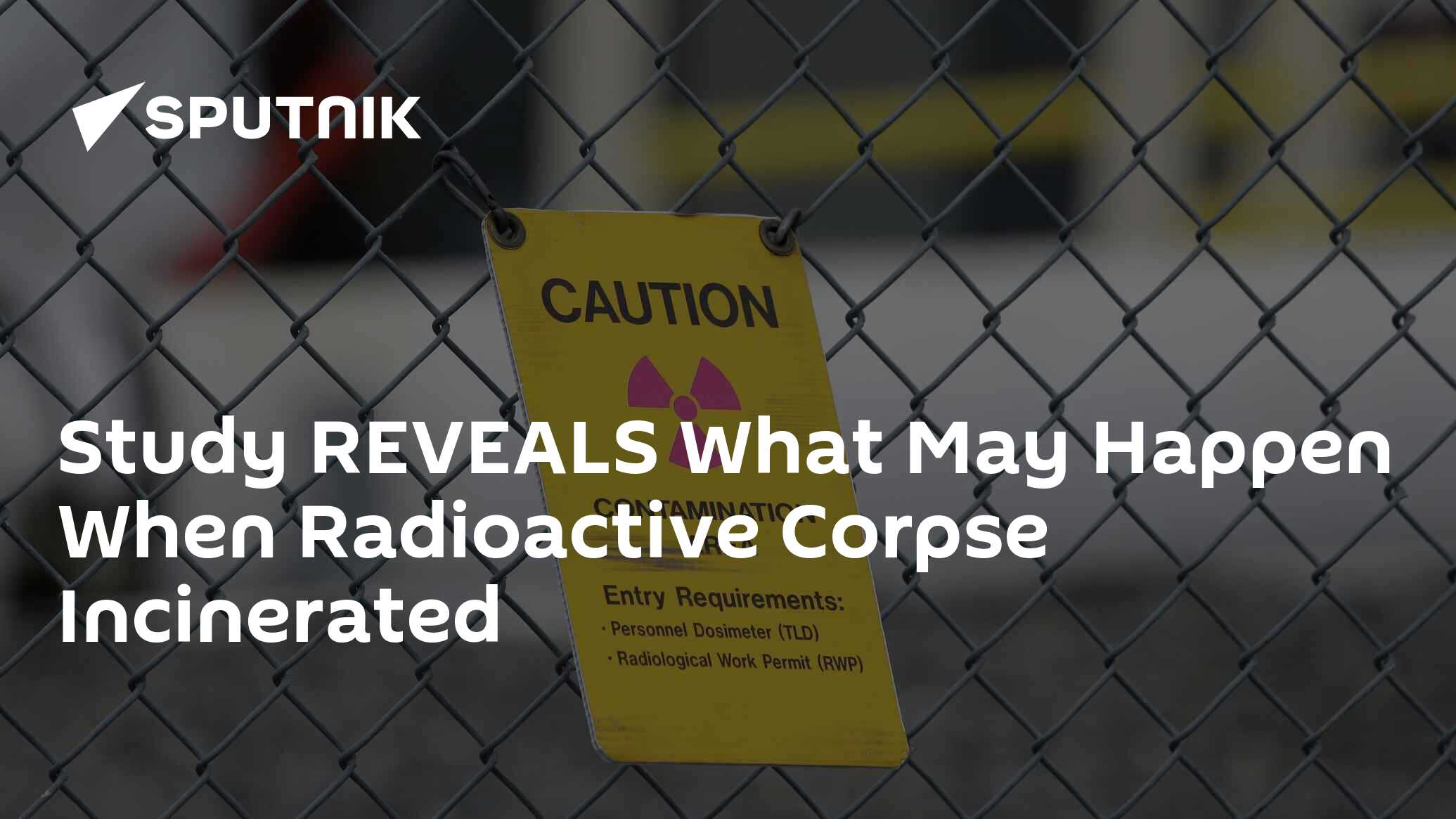 Study REVEALS What May Happen When Radioactive Corpse Incinerated - 28. ...