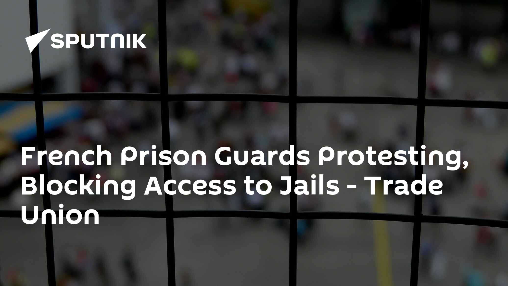French Prison Guards Protesting, Blocking Access to Jails - Trade Union ...