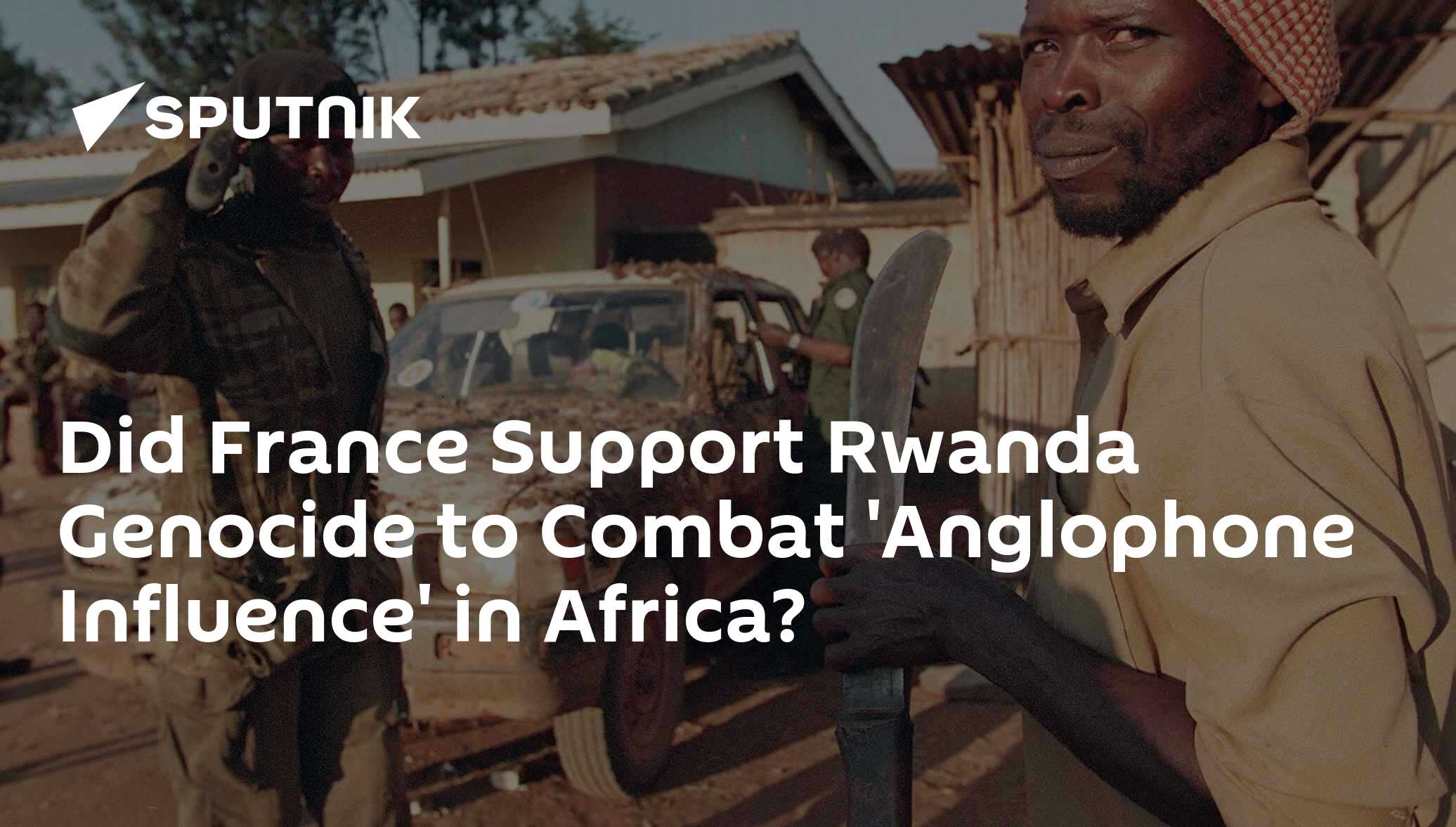 Did France Support Rwanda Genocide to Combat 'Anglophone Influence' in ...