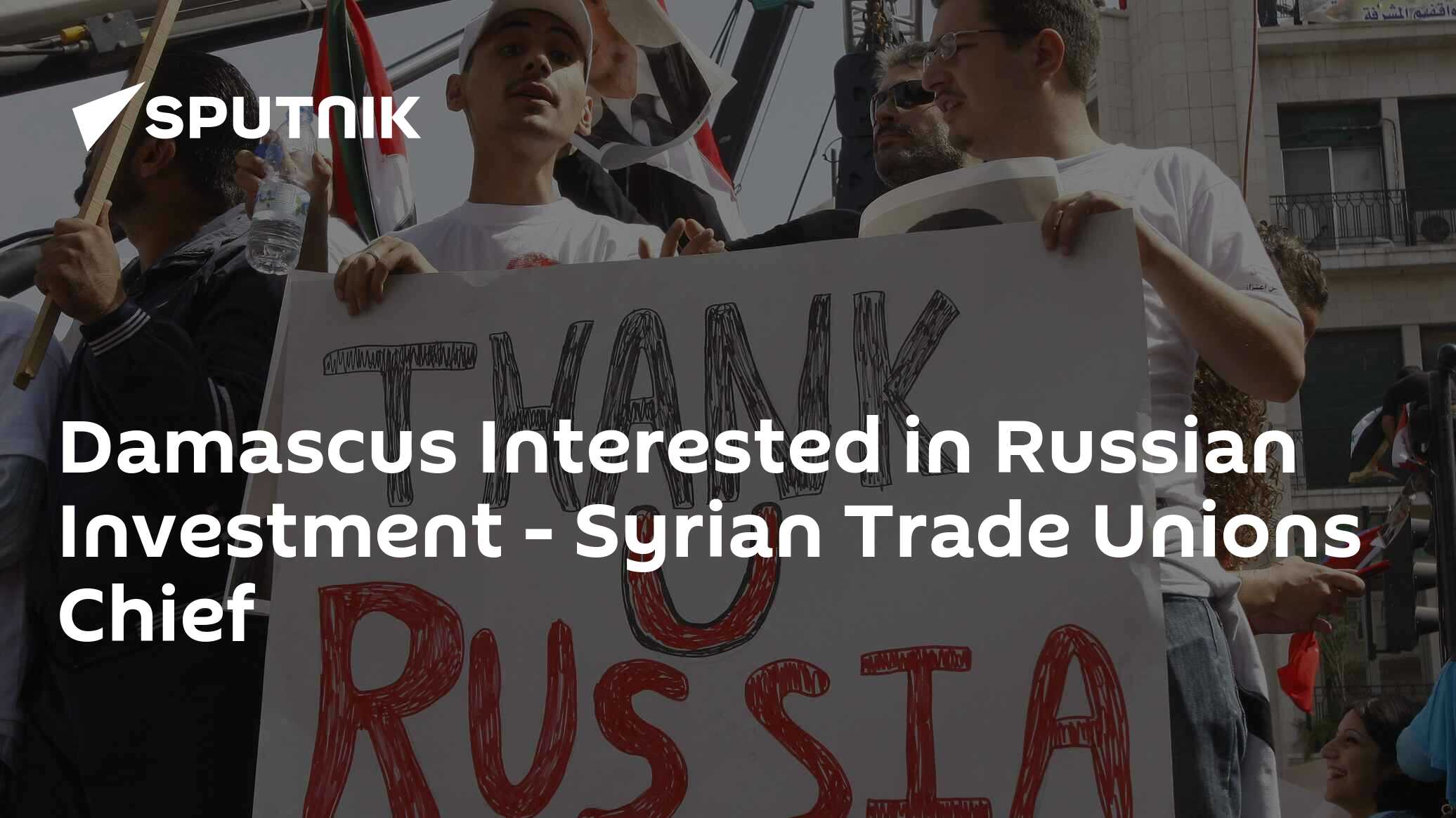 Damascus Interested in Russian Investment - Syrian Trade Unions Chief ...