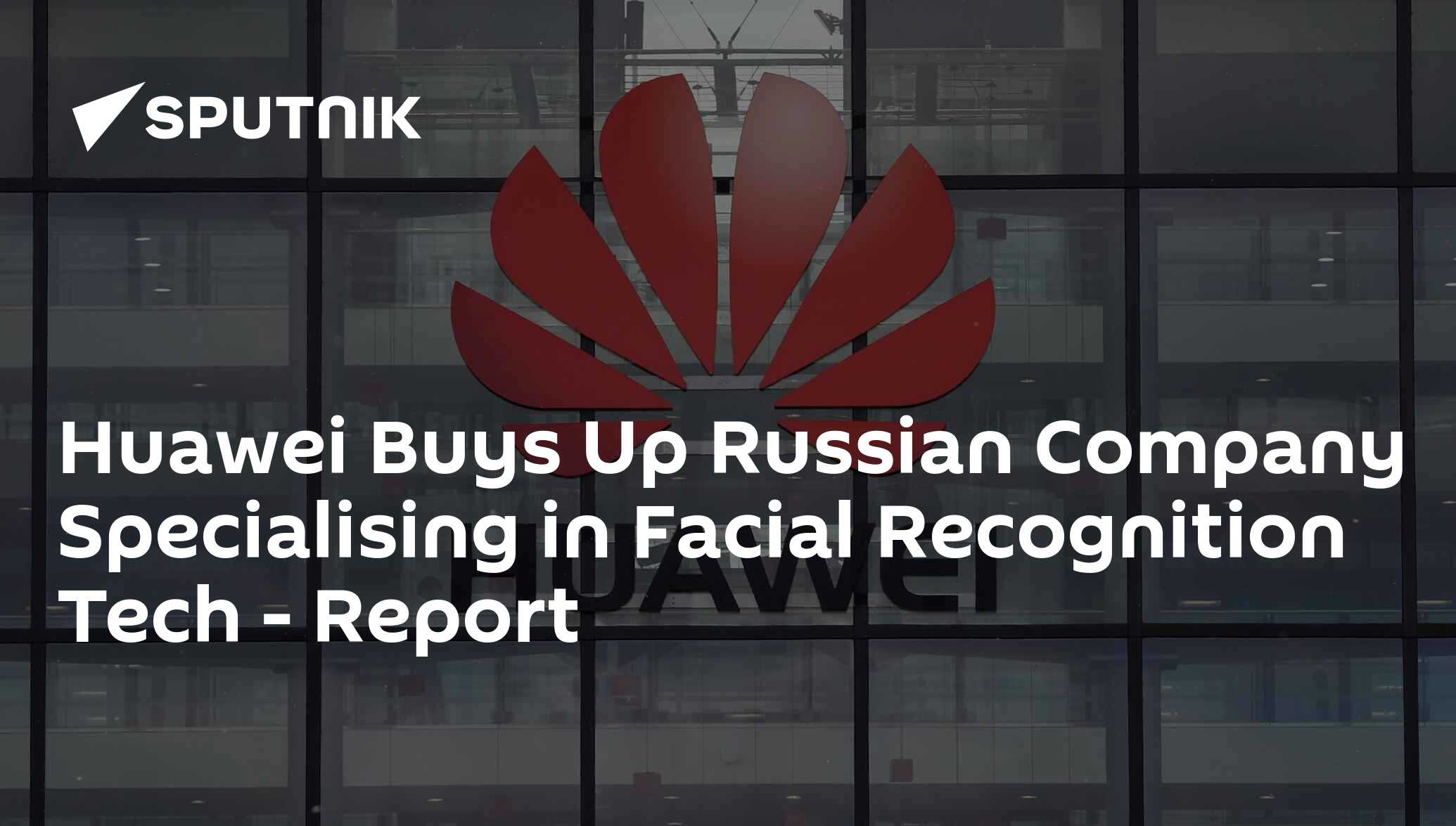 Huawei Buys Up Russian Company Specialising in Facial Recognition Tech ...