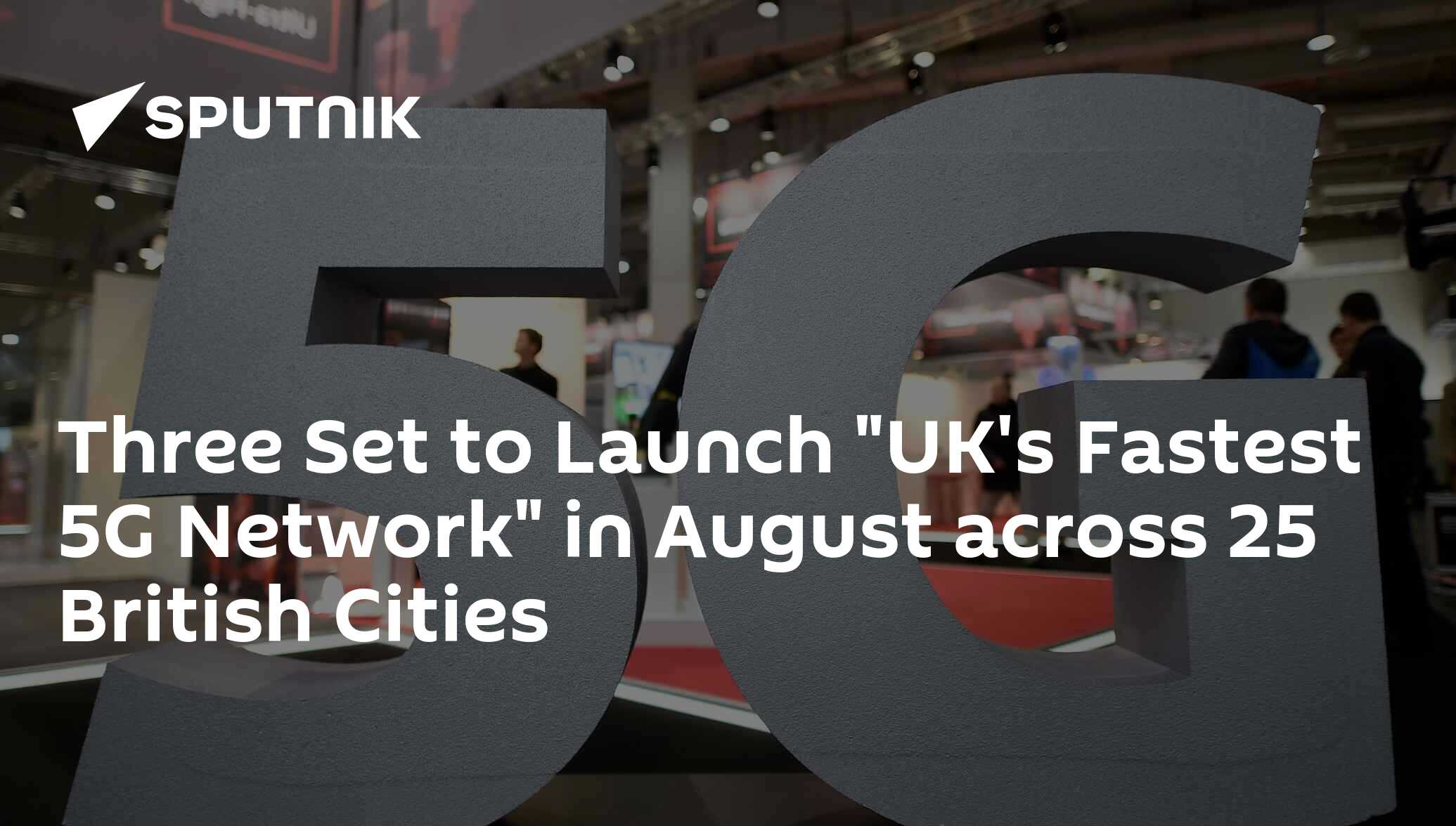 Three Set to Launch "UK's Fastest 5G Network" in August across 25 ...