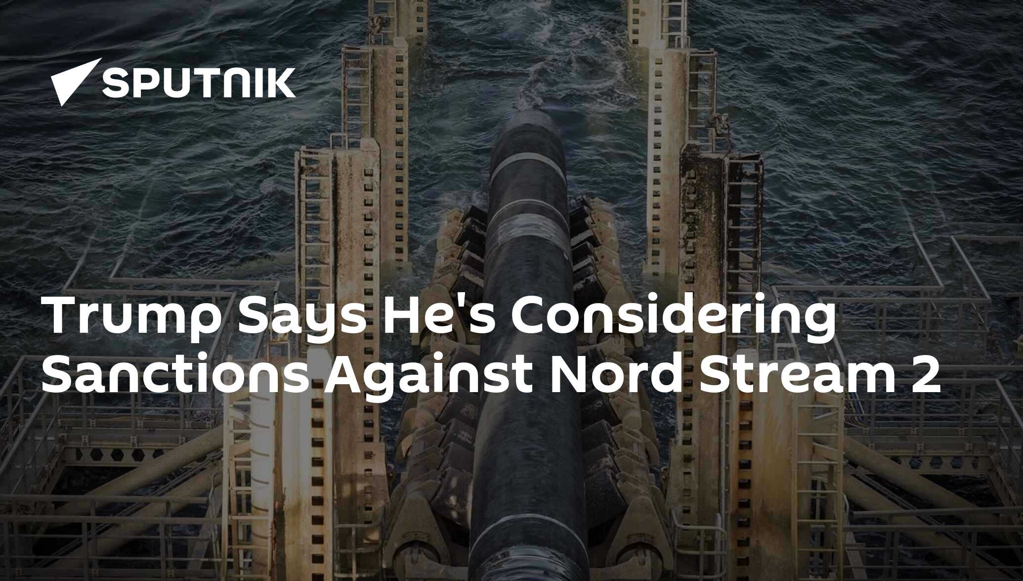 Trump Says He's Considering Sanctions Against Nord Stream 2 - 13.06. ...