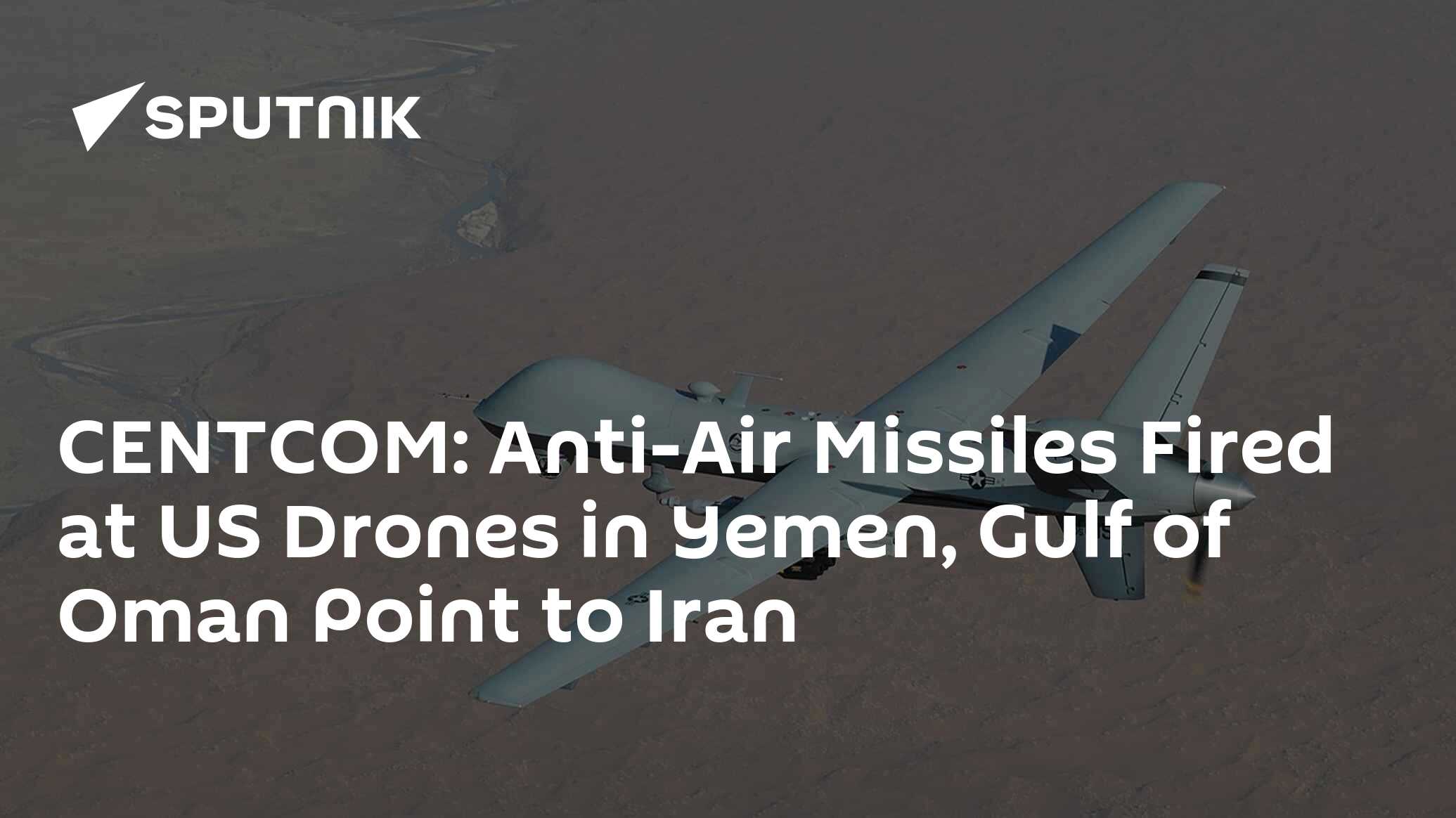 CENTCOM: Anti-Air Missiles Fired at US Drones in Yemen, Gulf of Oman ...