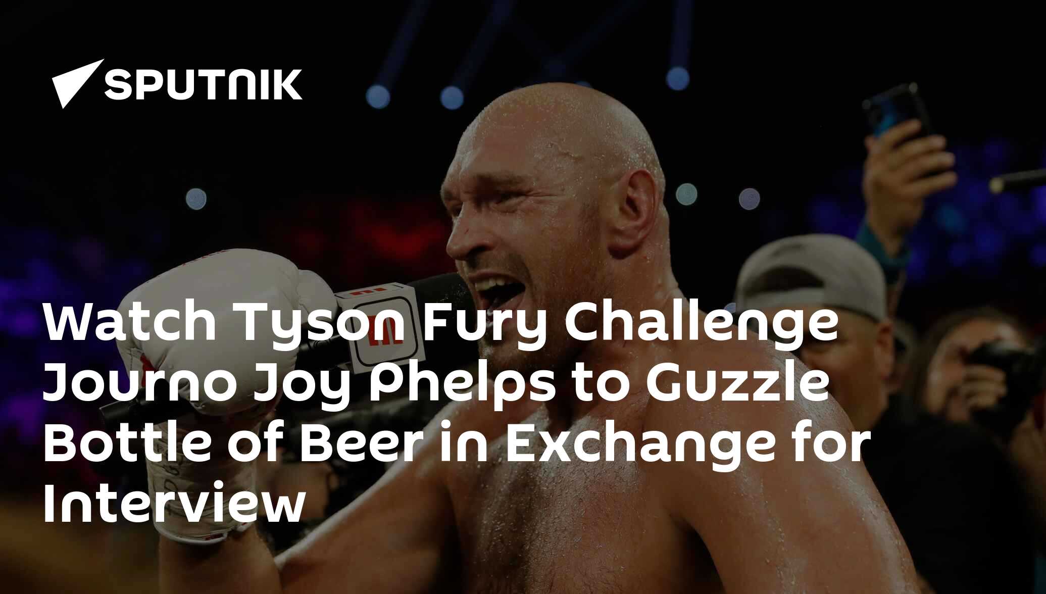 Watch Tyson Fury Challenge Journo Joy Phelps to Guzzle Bottle of Beer ...