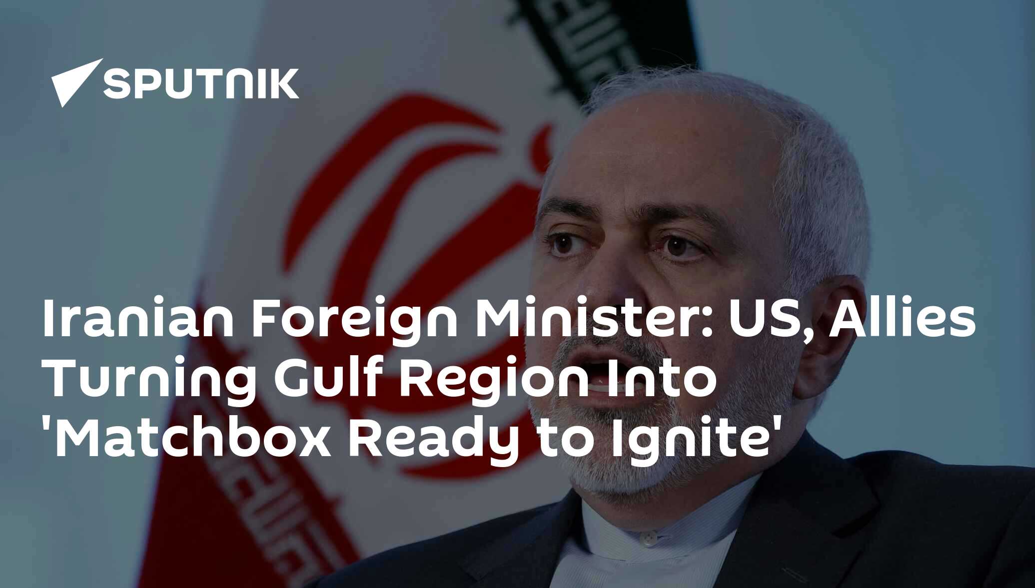 Iranian Foreign Minister: US, Allies Turning Gulf Region Into 'Matchbox ...