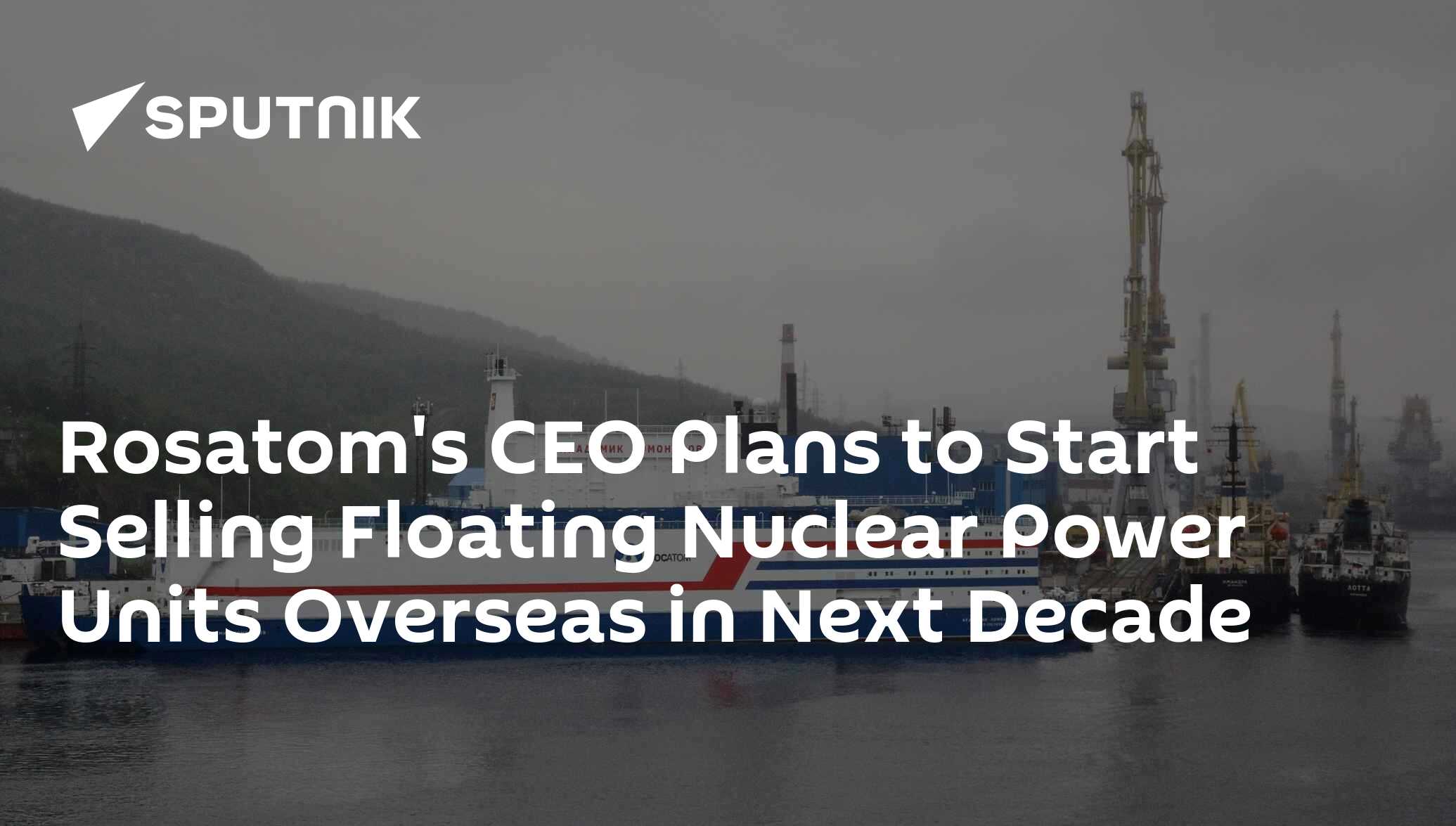 Rosatom's CEO Plans to Start Selling Floating Nuclear Power Units ...