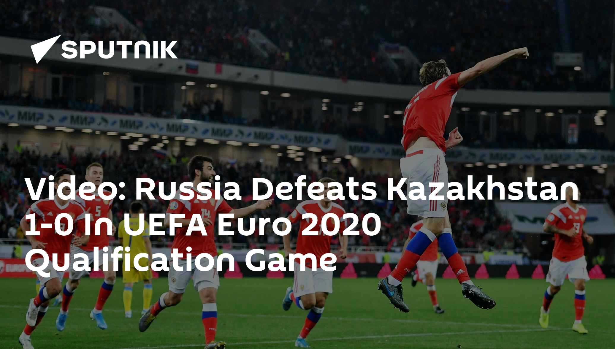 Video: Russia Defeats Kazakhstan 1-0 In UEFA Euro 2020 Qualification ...