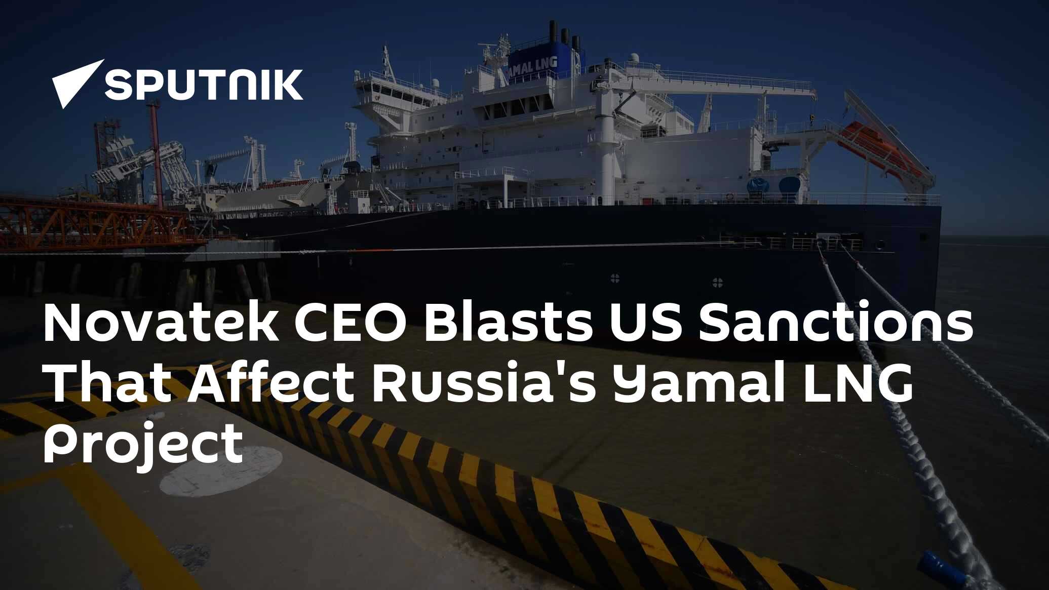 Novatek CEO Blasts US Sanctions That Affect Russia's Yamal LNG Project